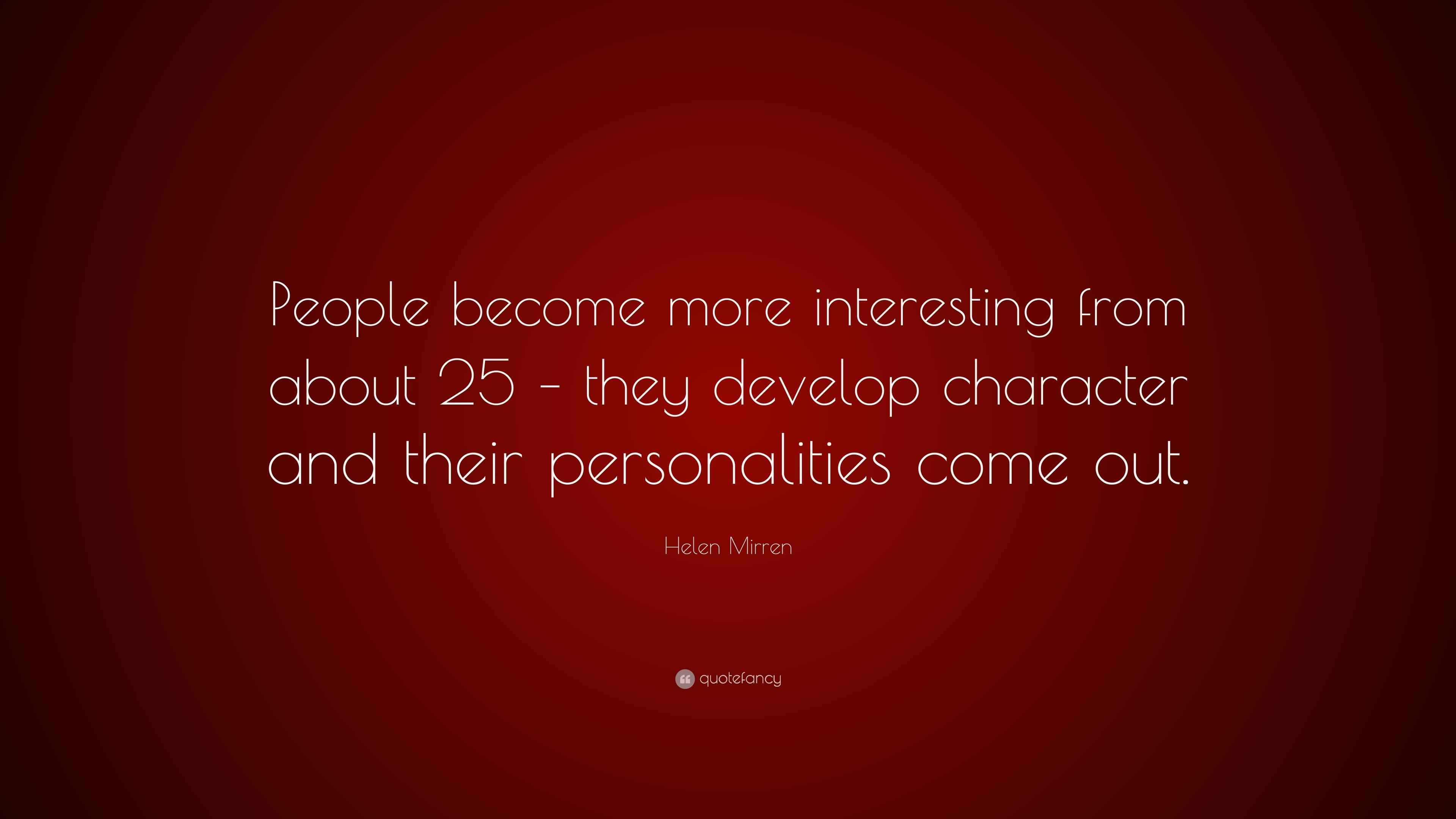 Helen Mirren Quote: “People become more interesting from about 25 ...