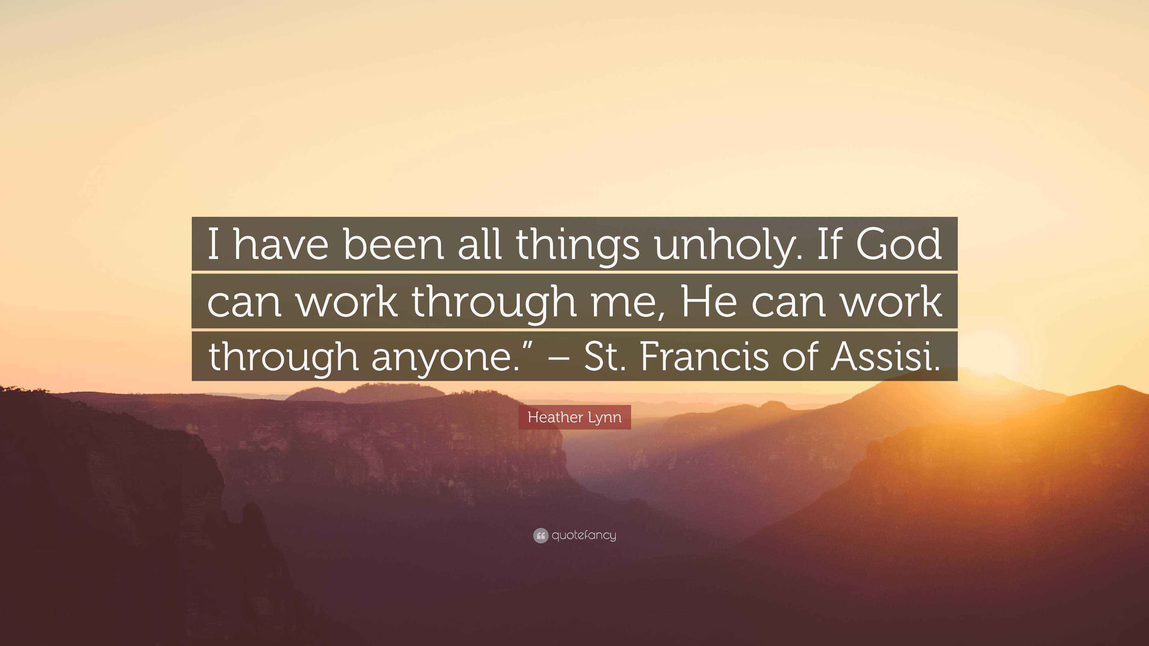 Heather Lynn Quote: “I have been all things unholy. If God can work ...