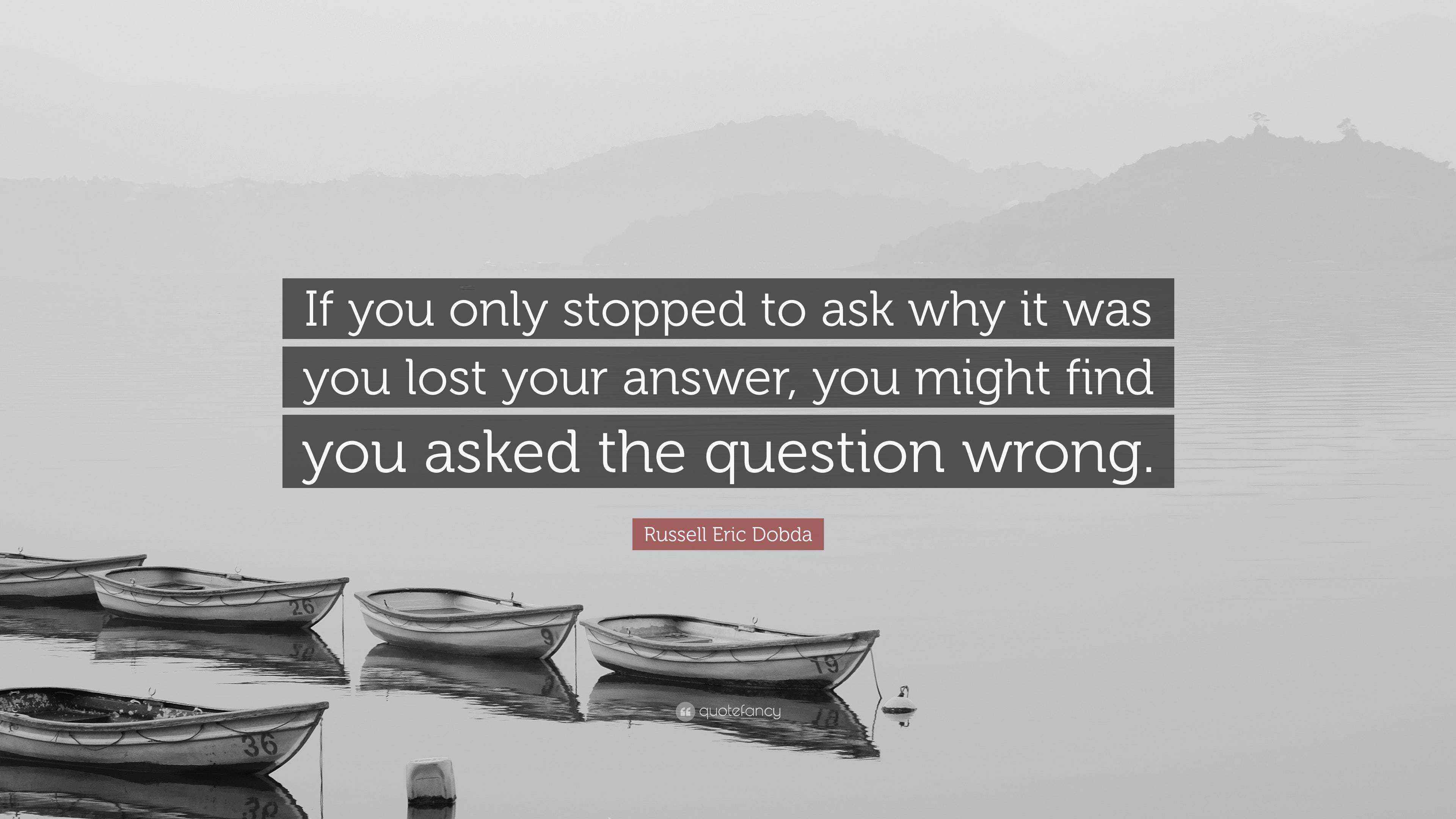 Russell Eric Dobda Quote: “If you only stopped to ask why it was you ...