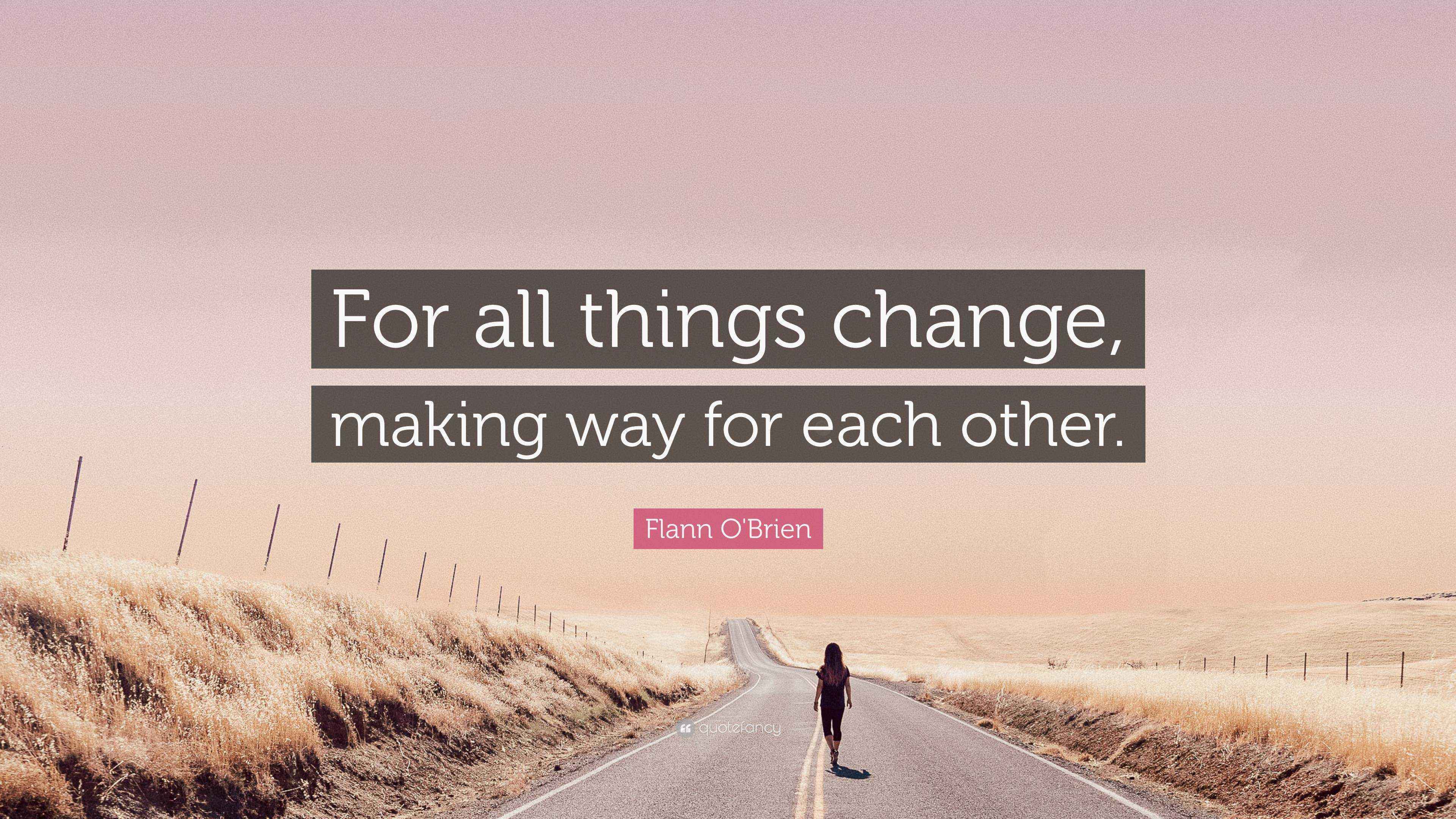 Flann O'Brien Quote: “For all things change, making way for each other.”