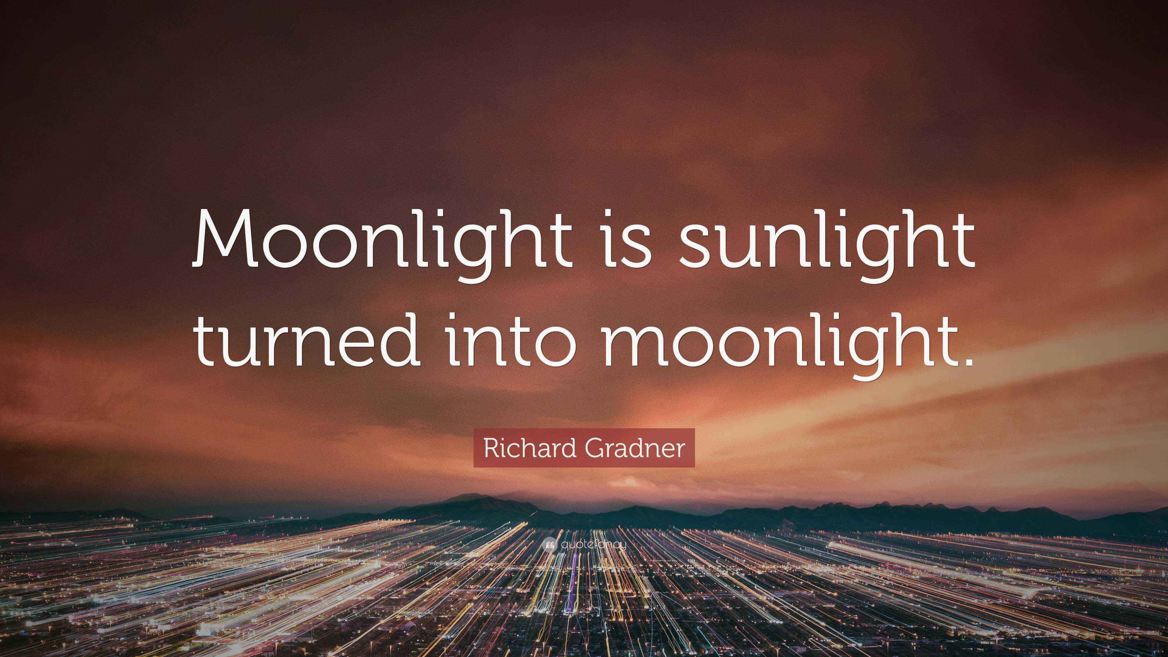 Richard Gradner Quote: “Moonlight is sunlight turned into moonlight.”