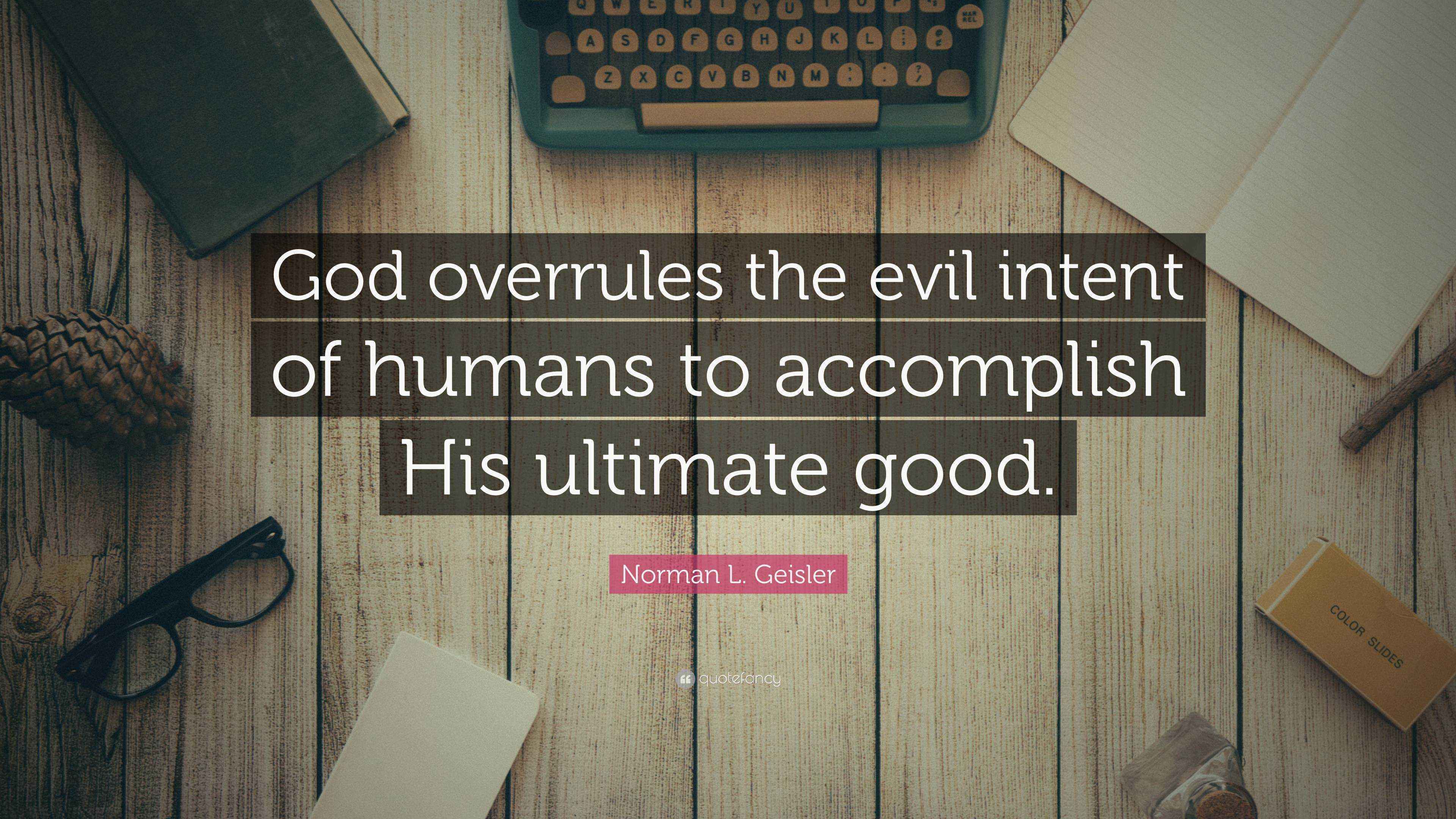 Norman L. Geisler Quote: “God overrules the evil intent of humans to ...