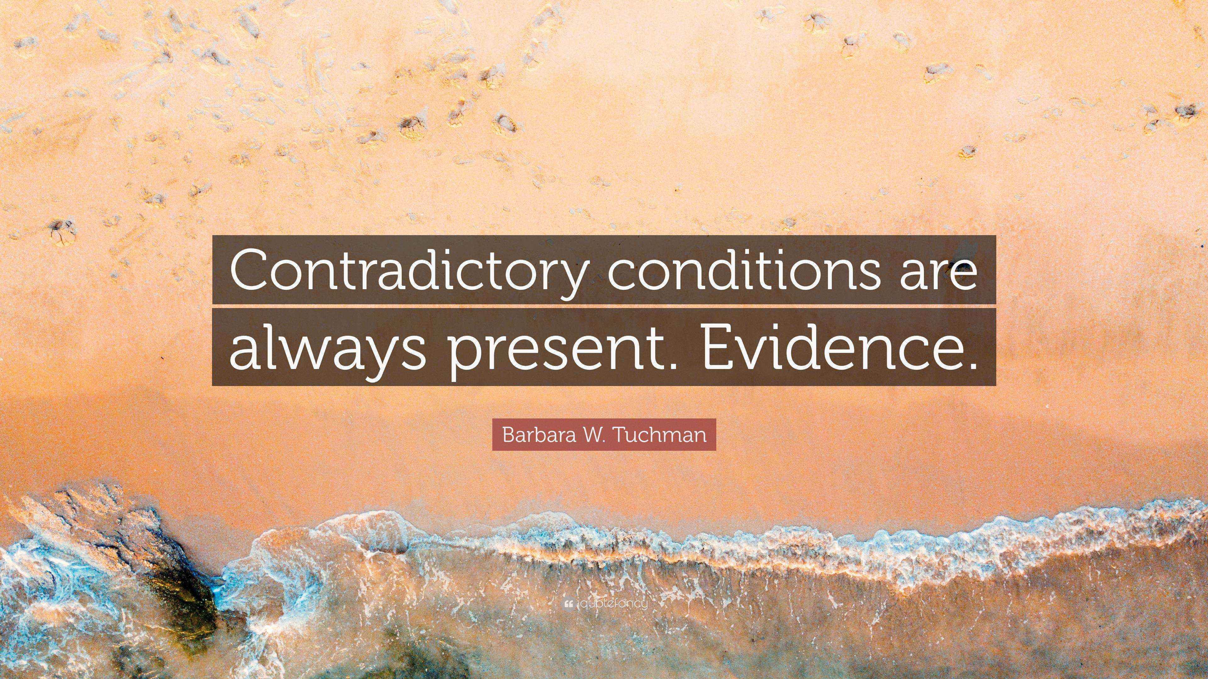 Barbara W. Tuchman Quote: “Contradictory conditions are always present ...