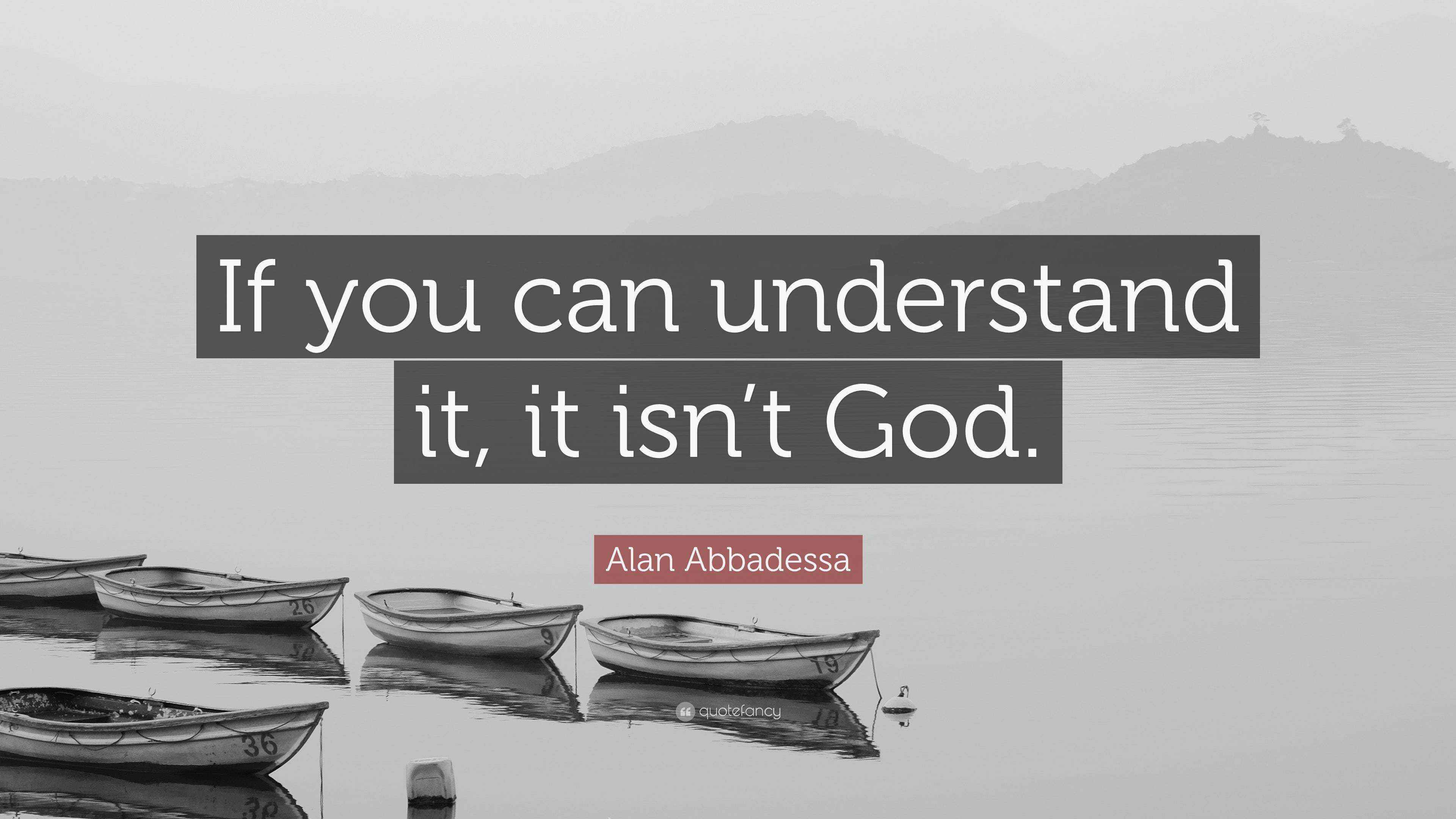 Alan Abbadessa Quote: “If you can understand it, it isn’t God.”