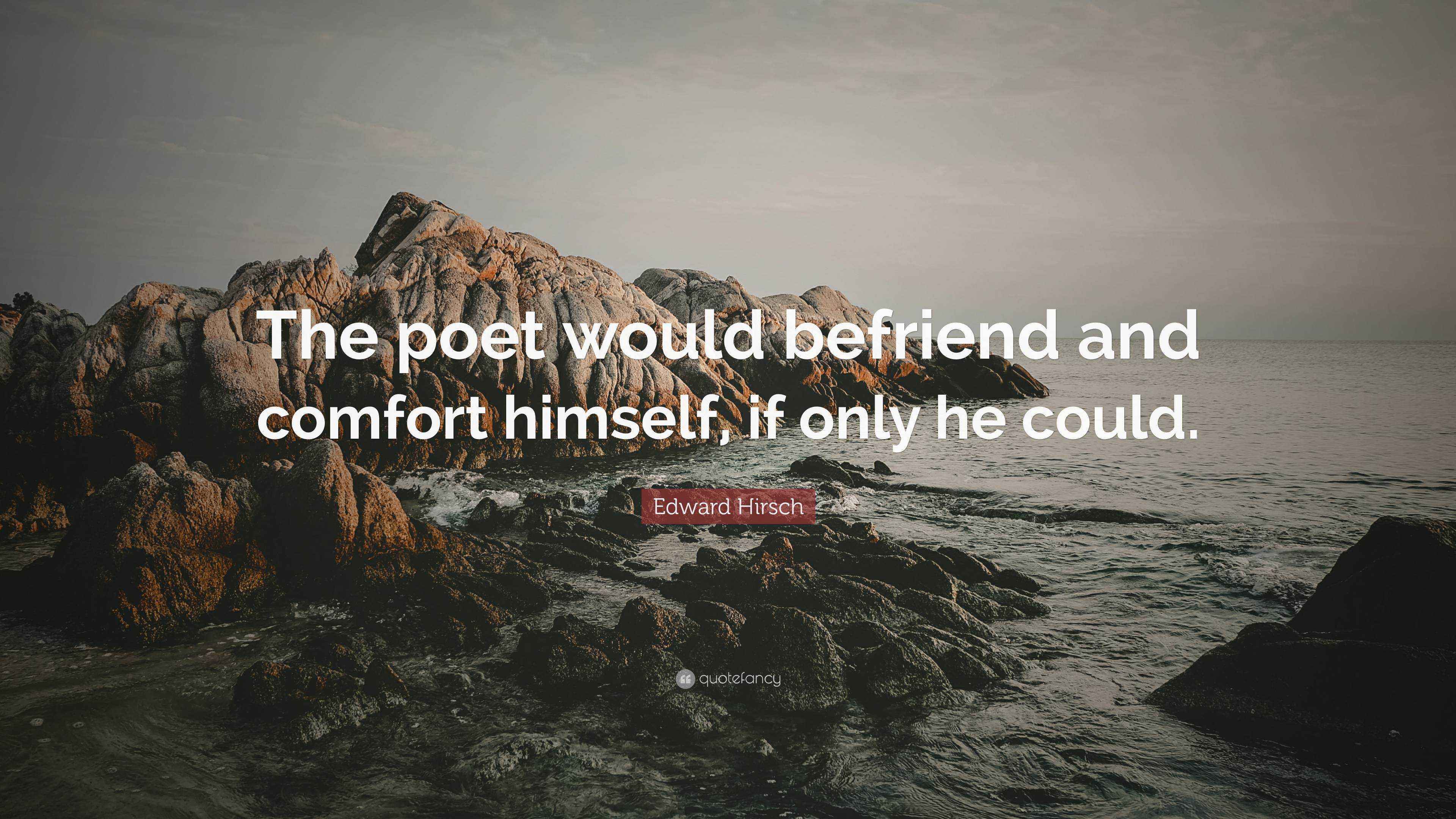 Edward Hirsch Quote: “The poet would befriend and comfort himself, if ...