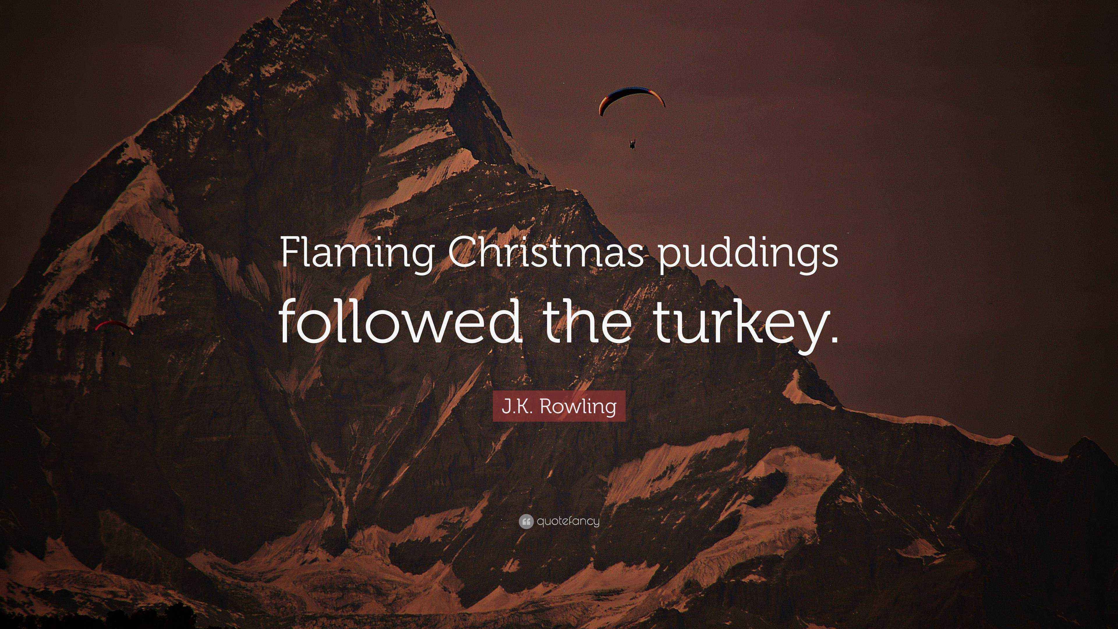 J.K. Rowling Quote: “Flaming Christmas puddings followed the turkey.”