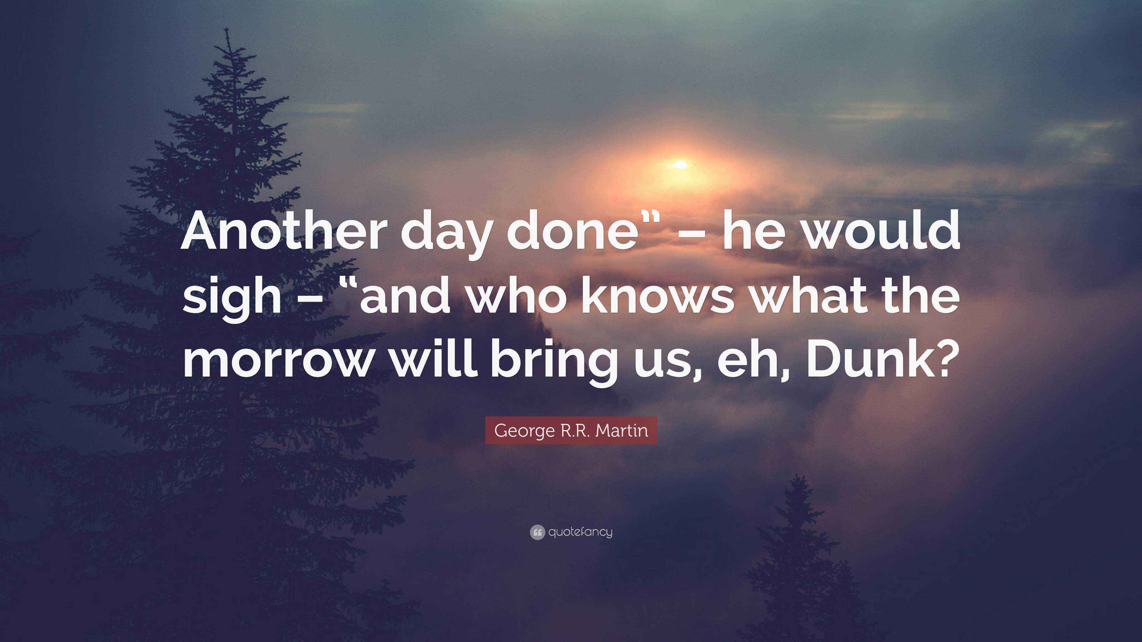 George R.R. Martin Quote: “Another day done” – he would sigh – “and who ...