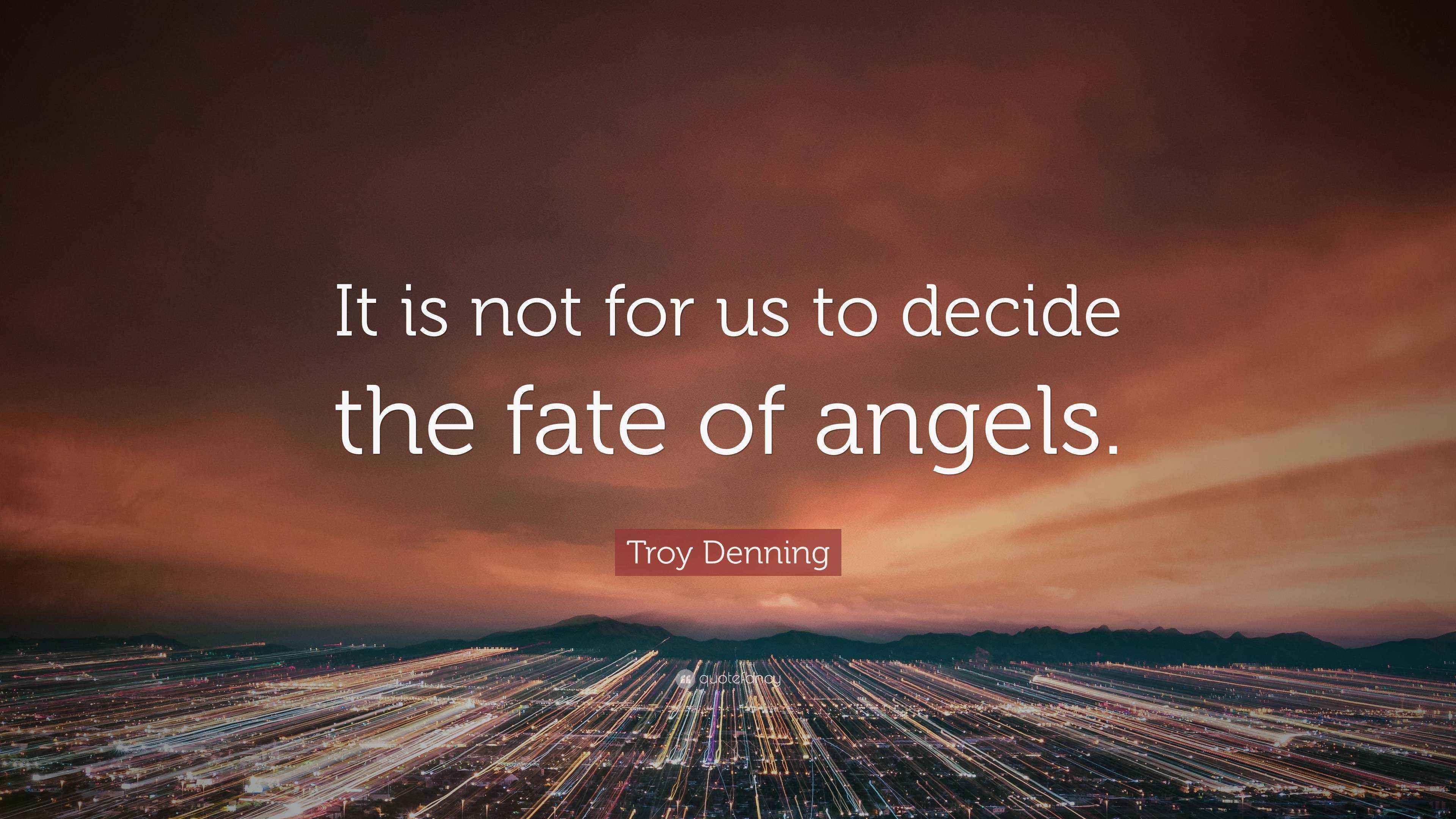 Troy Denning Quote: “It is not for us to decide the fate of angels.”