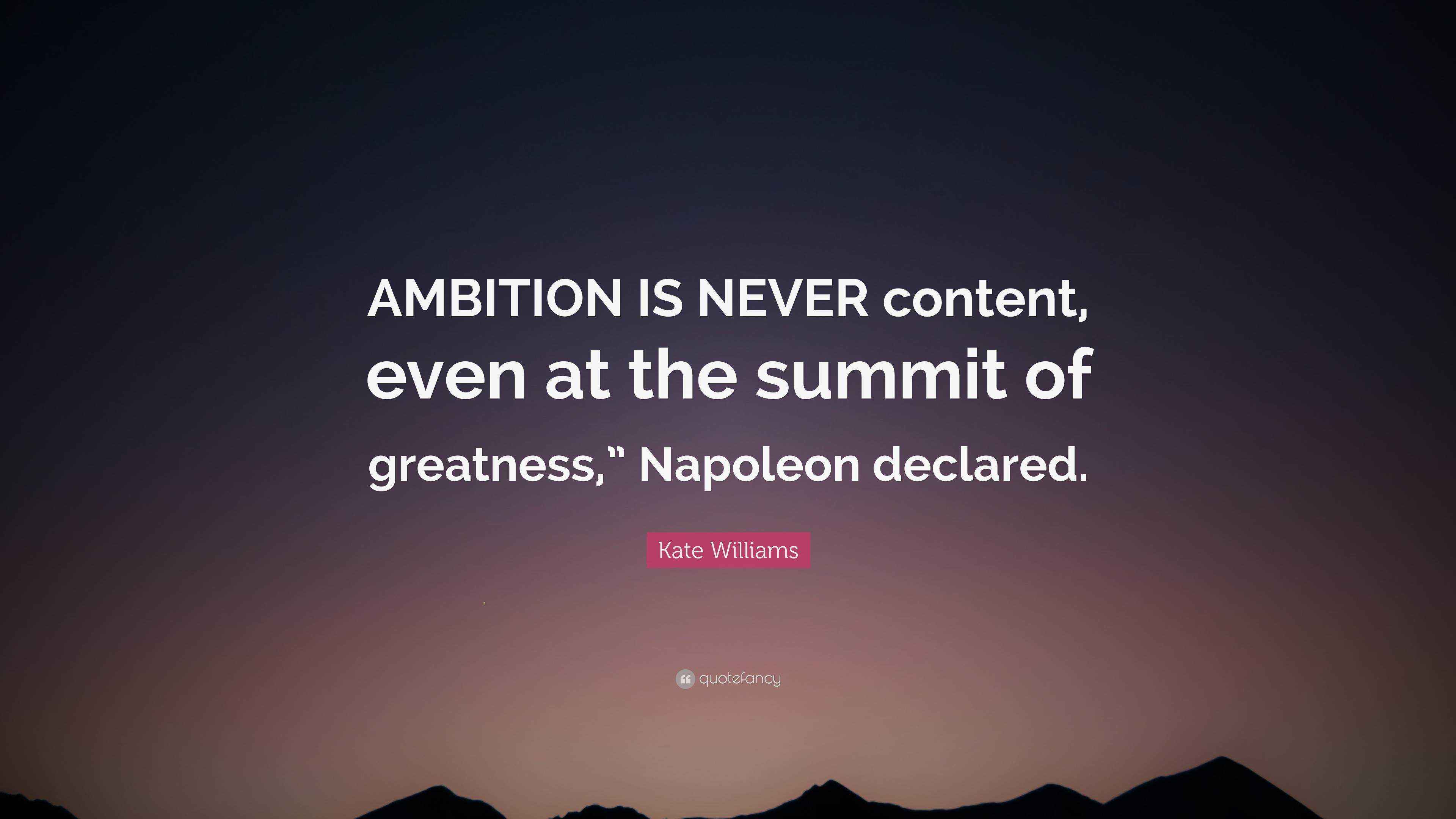 Kate Williams Quote: “AMBITION IS NEVER content, even at the summit of ...