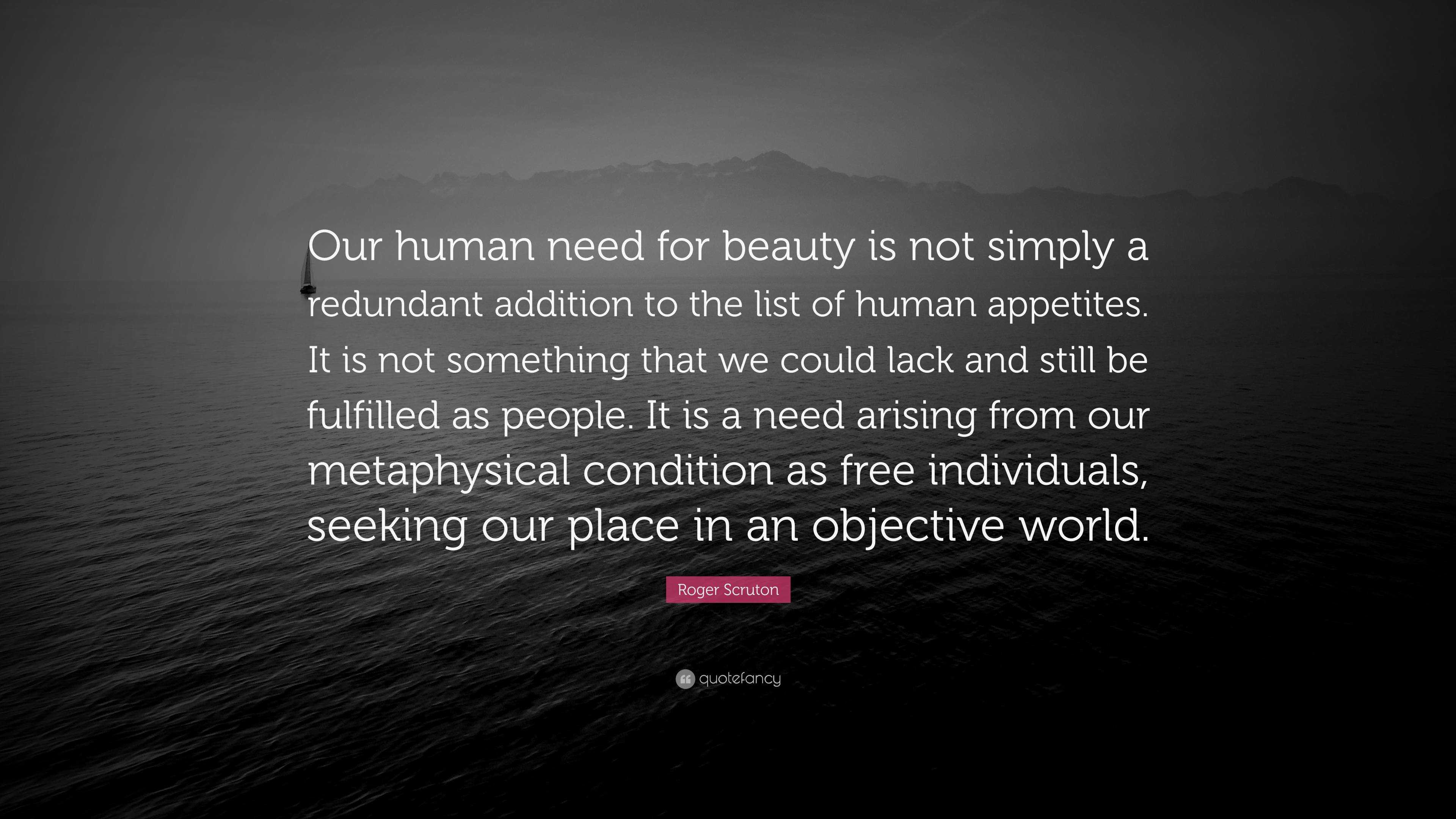 Roger Scruton Quote: “Our human need for beauty is not simply a ...
