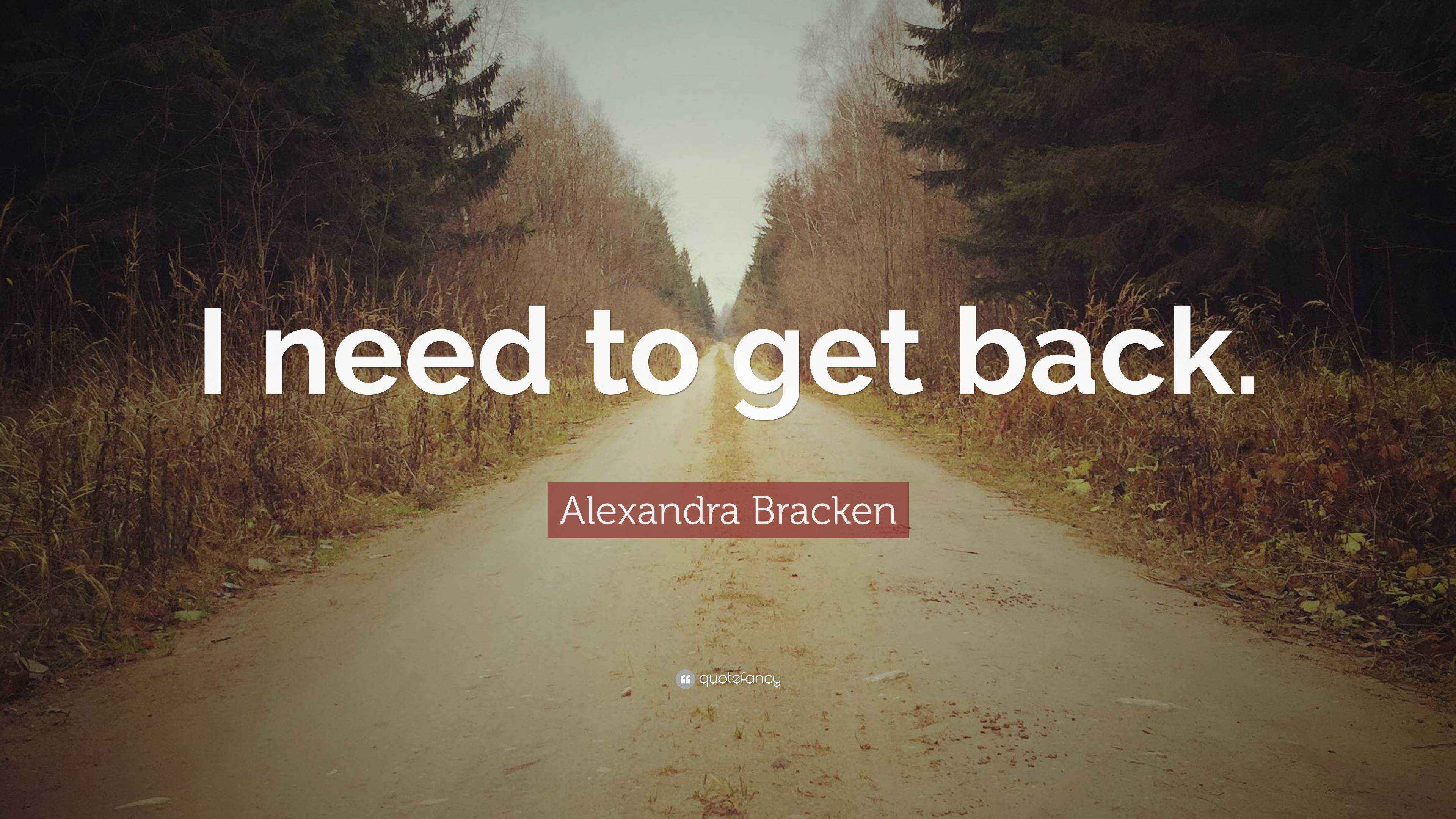 Alexandra Bracken Quote: “I need to get back.”