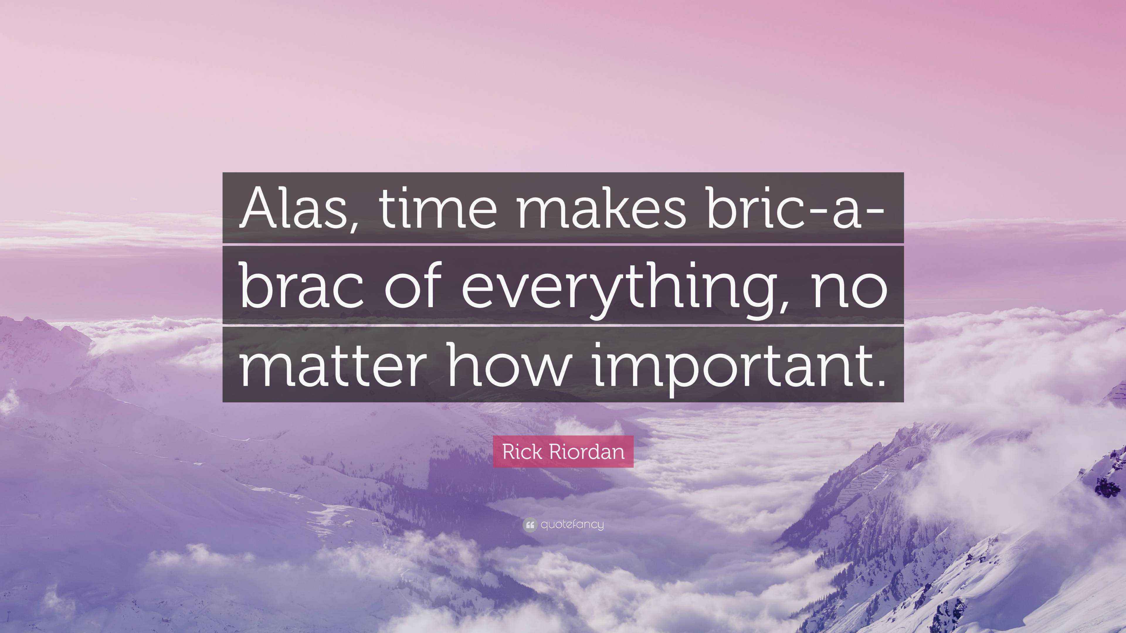Rick Riordan Quote: “Alas, time makes bric-a-brac of everything, no ...