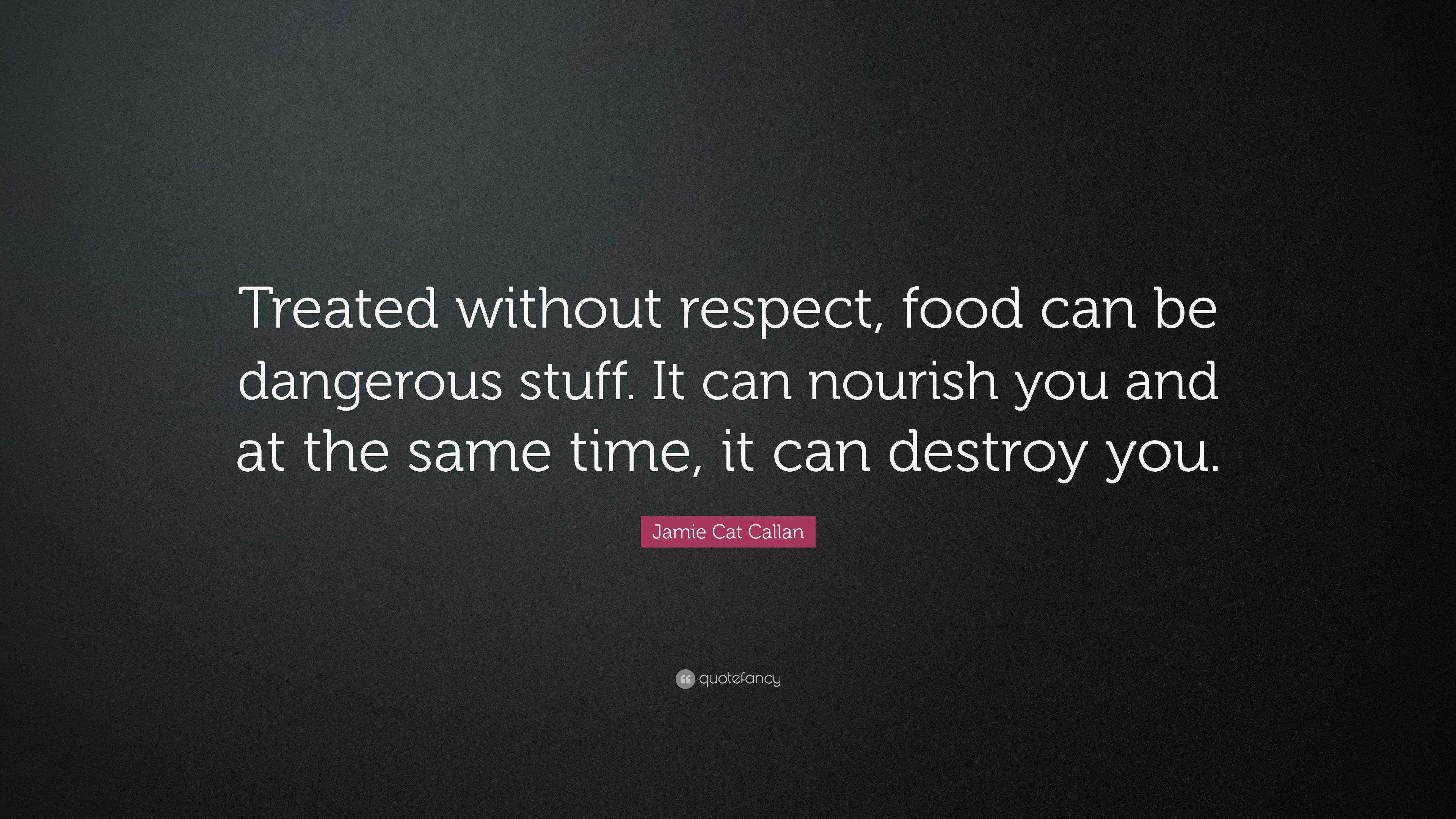 Jamie Cat Callan Quote: “Treated without respect, food can be dangerous ...