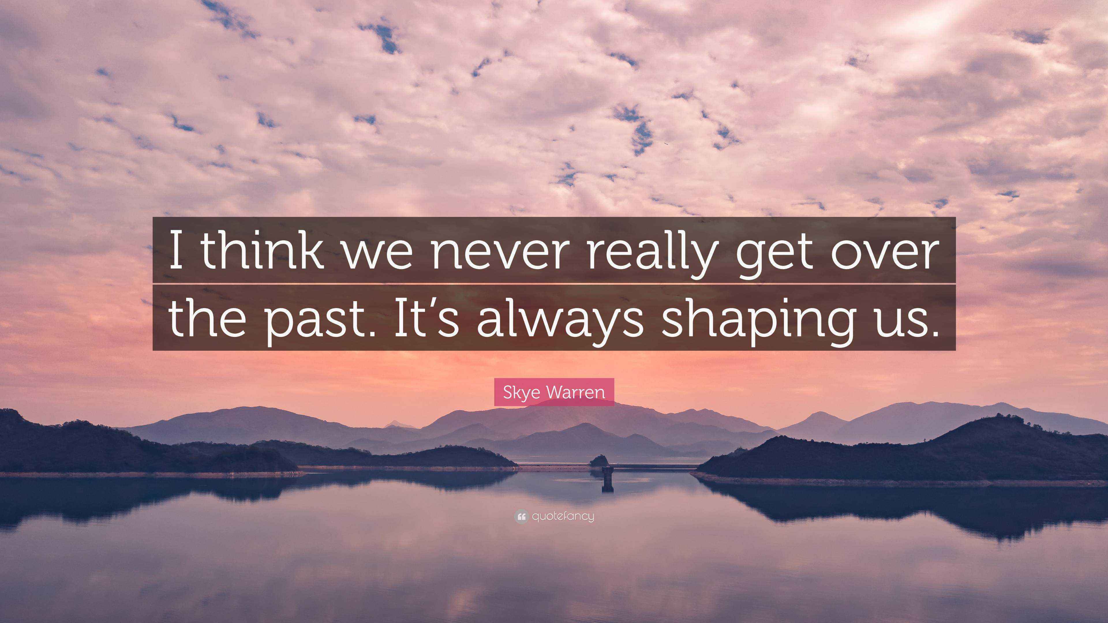 Skye Warren Quote: “I think we never really get over the past. It’s ...