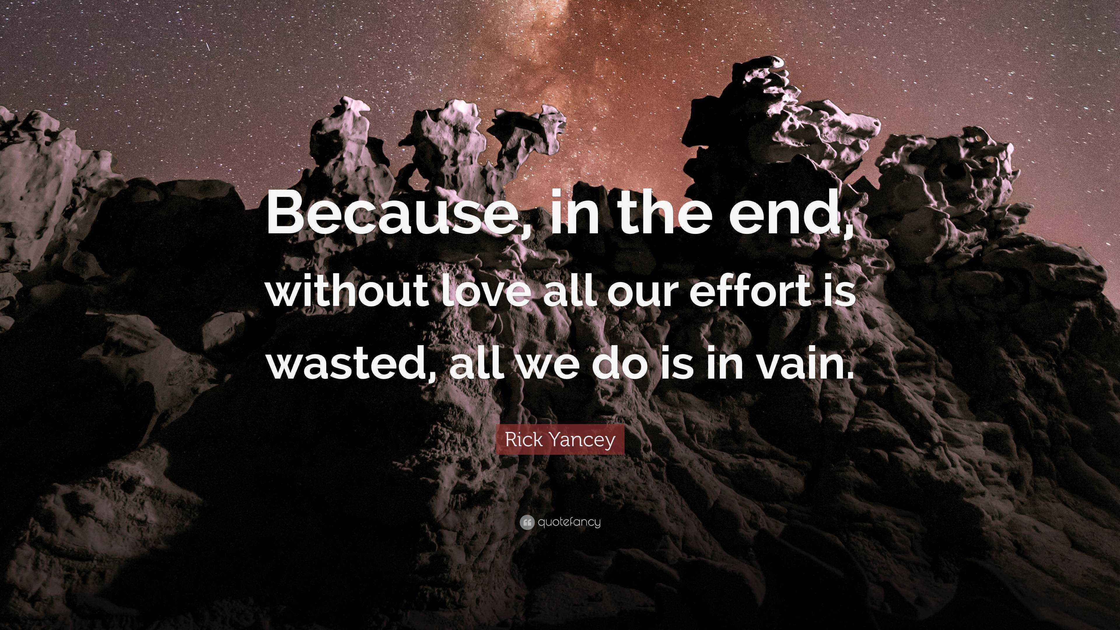 Rick Yancey Quote: “Because, in the end, without love all our effort is ...