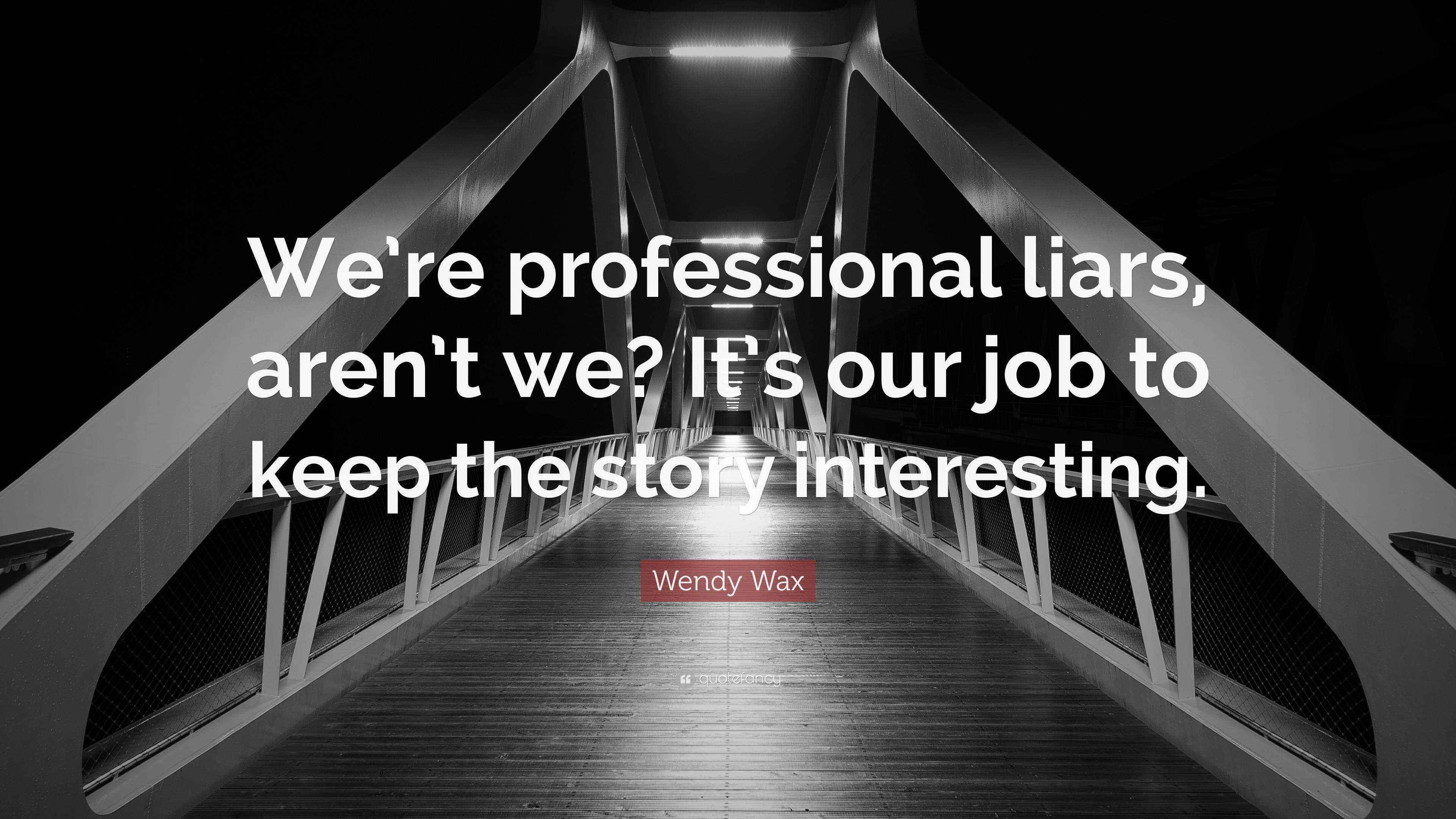 Wendy Wax Quote: “We’re professional liars, aren’t we? It’s our job to ...