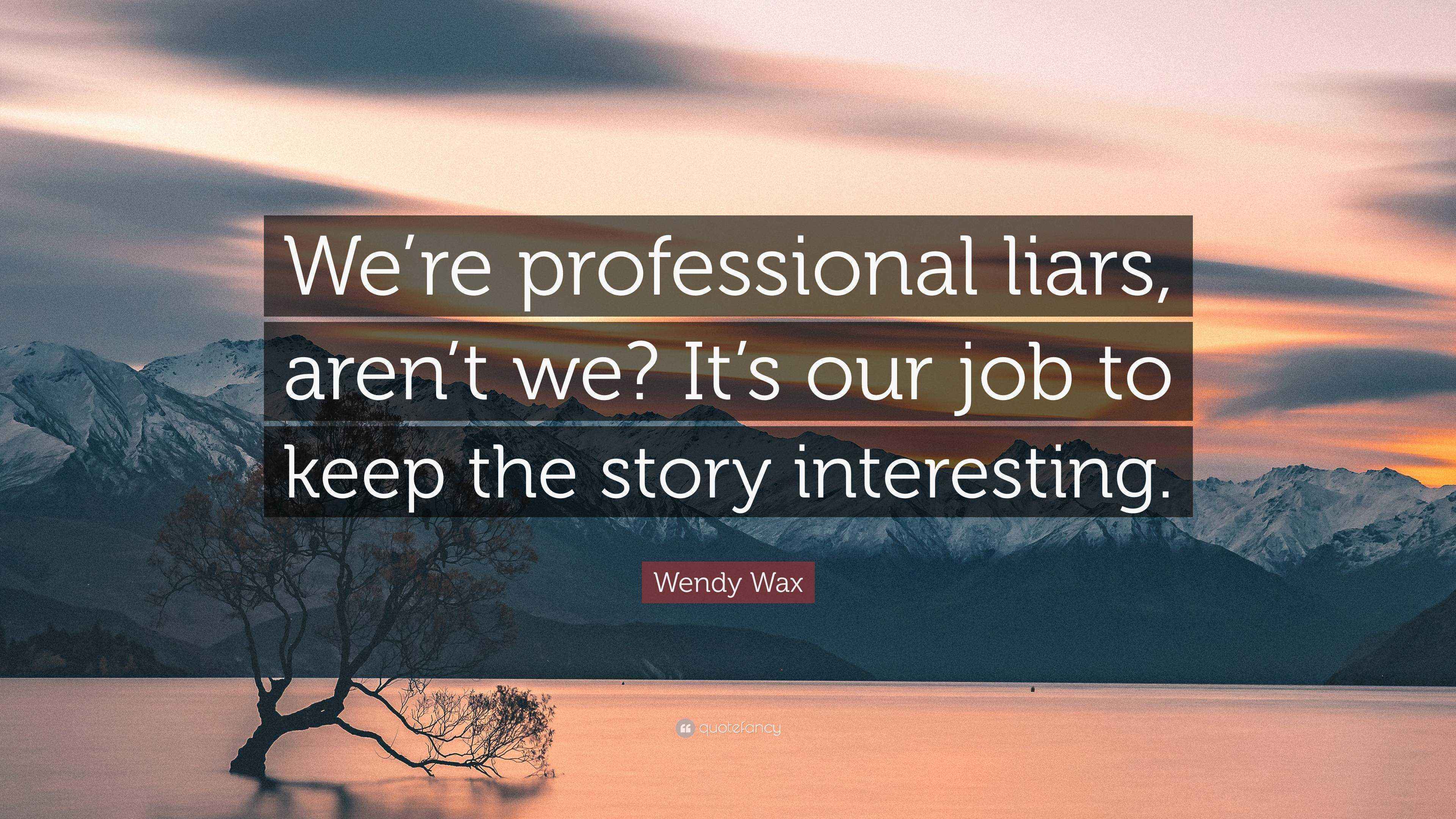 Wendy Wax Quote: “We’re professional liars, aren’t we? It’s our job to ...