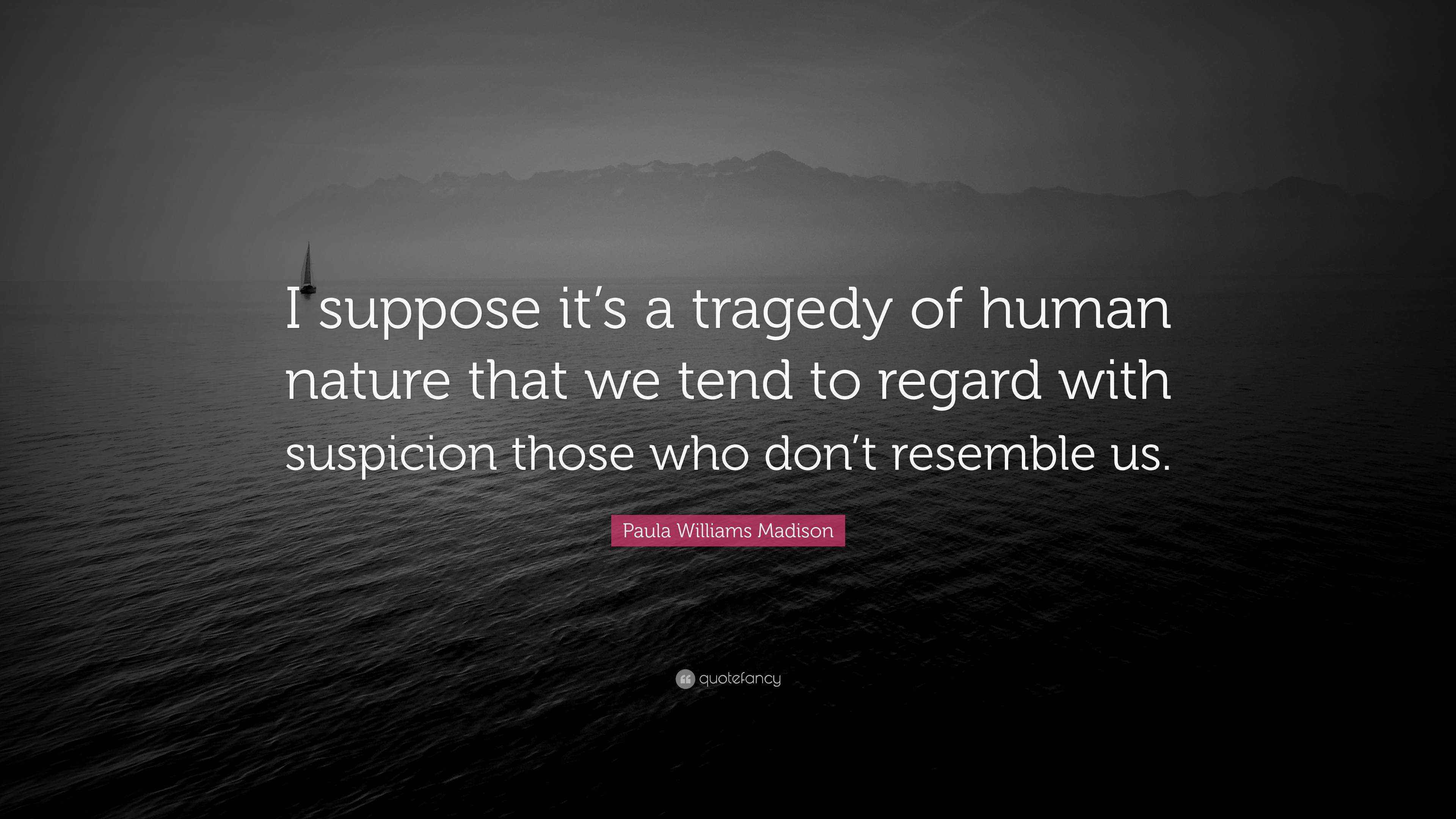 Paula Williams Madison Quote: “I suppose it’s a tragedy of human nature ...