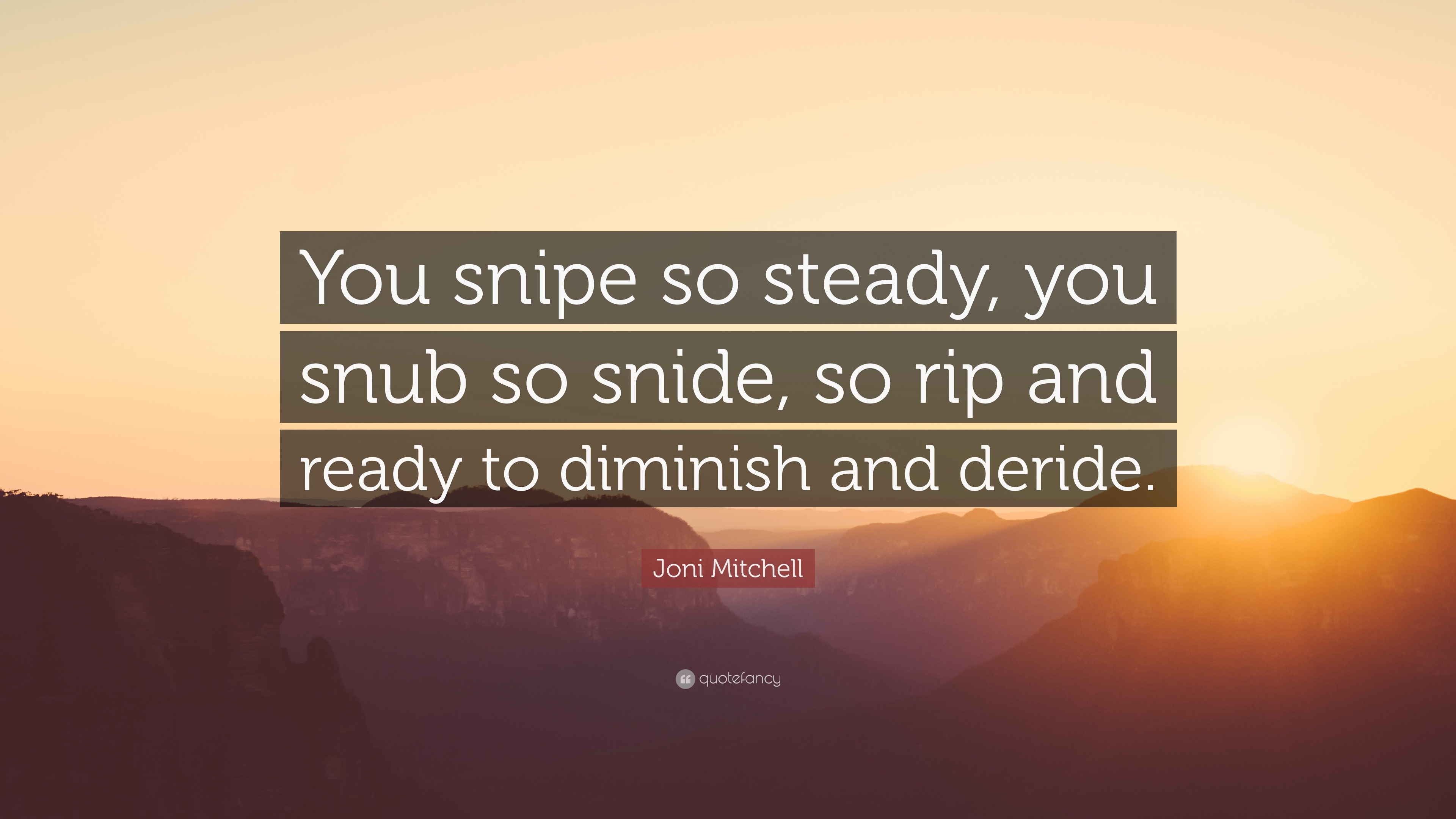 Joni Mitchell Quote: “You snipe so steady, you snub so snide, so rip ...