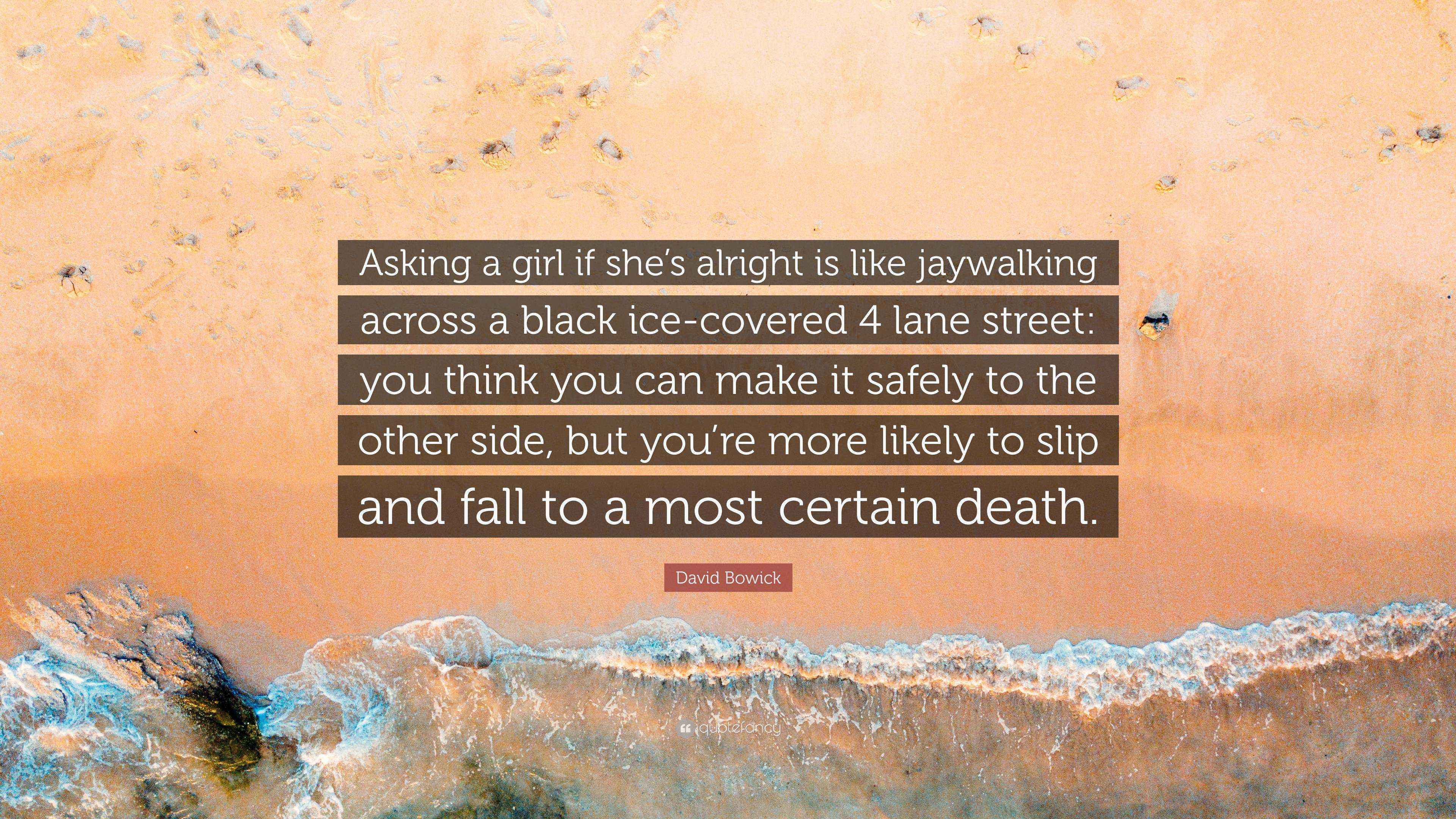 David Bowick Quote: “Asking a girl if she’s alright is like jaywalking ...