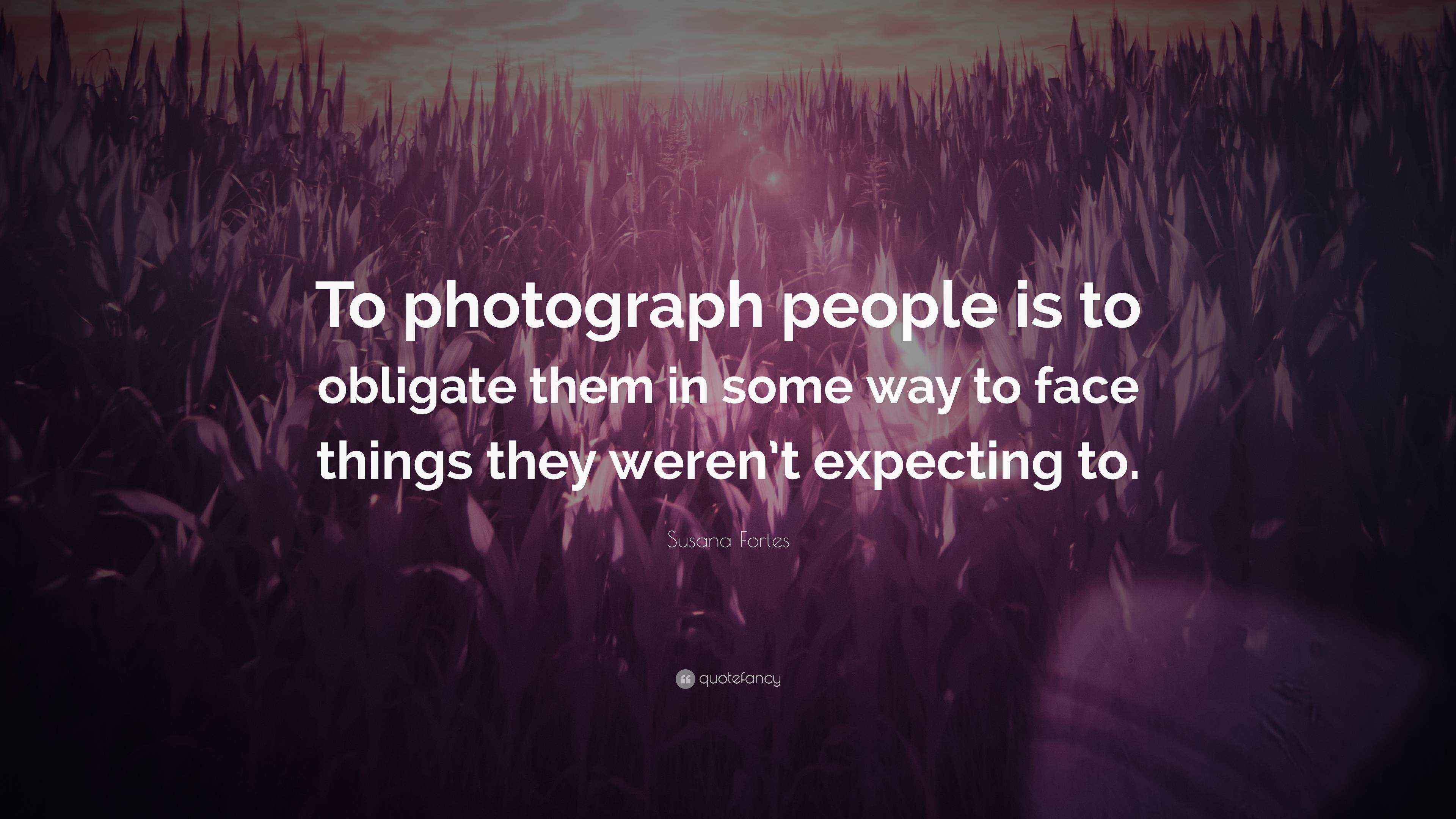 Susana Fortes Quote: “To photograph people is to obligate them in some ...