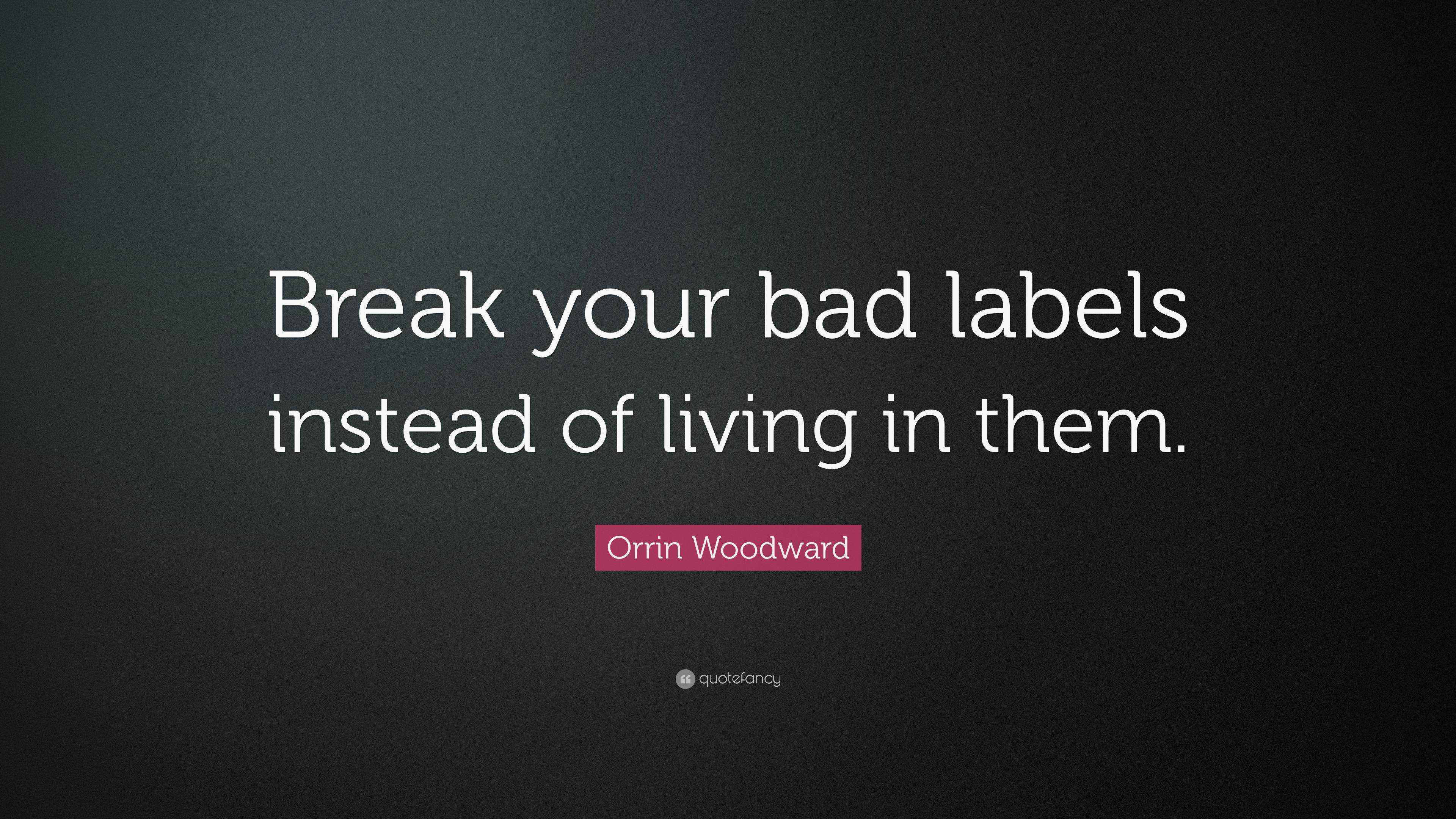 Orrin Woodward Quote: “Break your bad labels instead of living in them.”