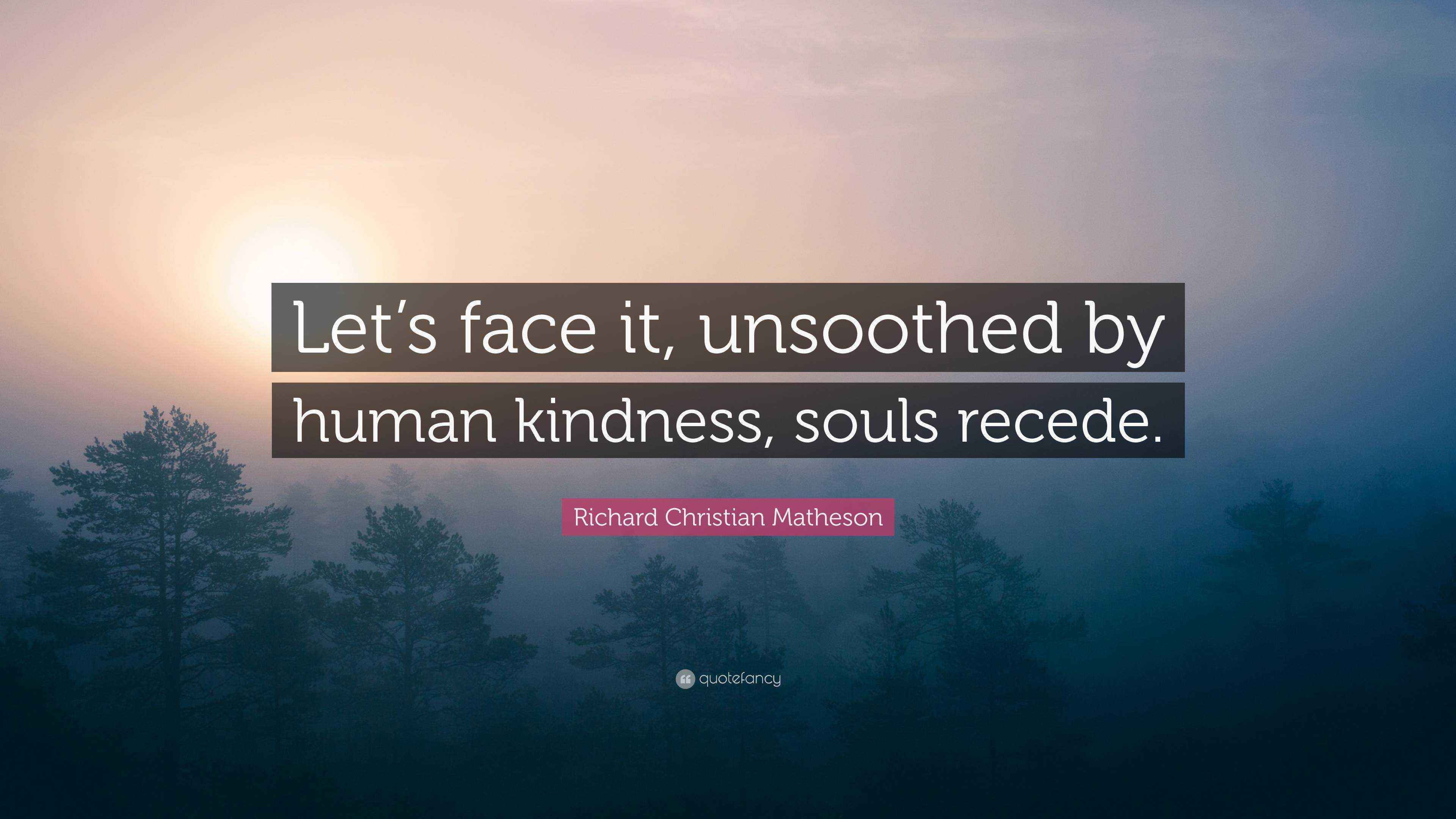 Richard Christian Matheson Quote: “Let’s face it, unsoothed by human ...