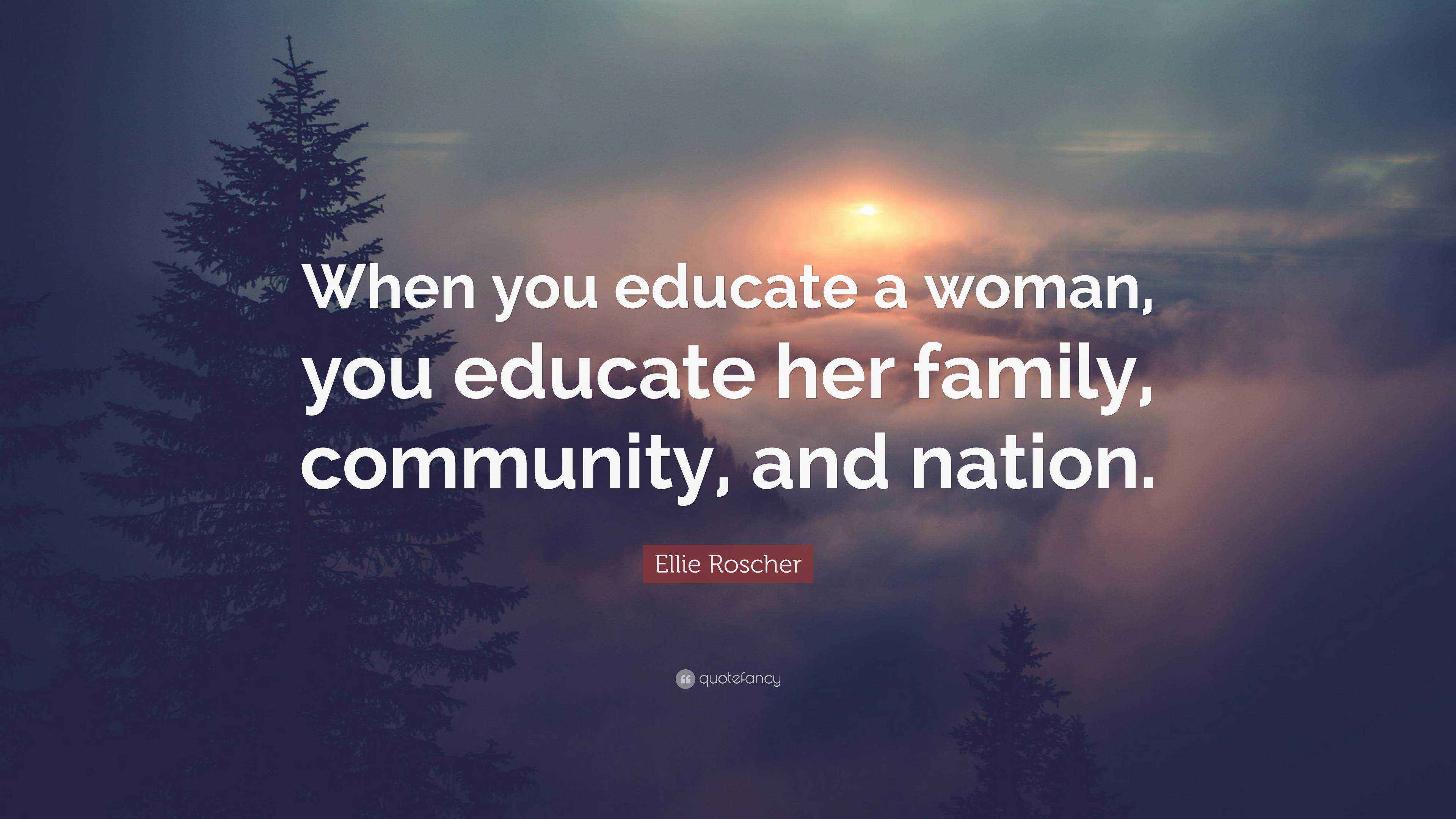 Ellie Roscher Quote: “When you educate a woman, you educate her family ...