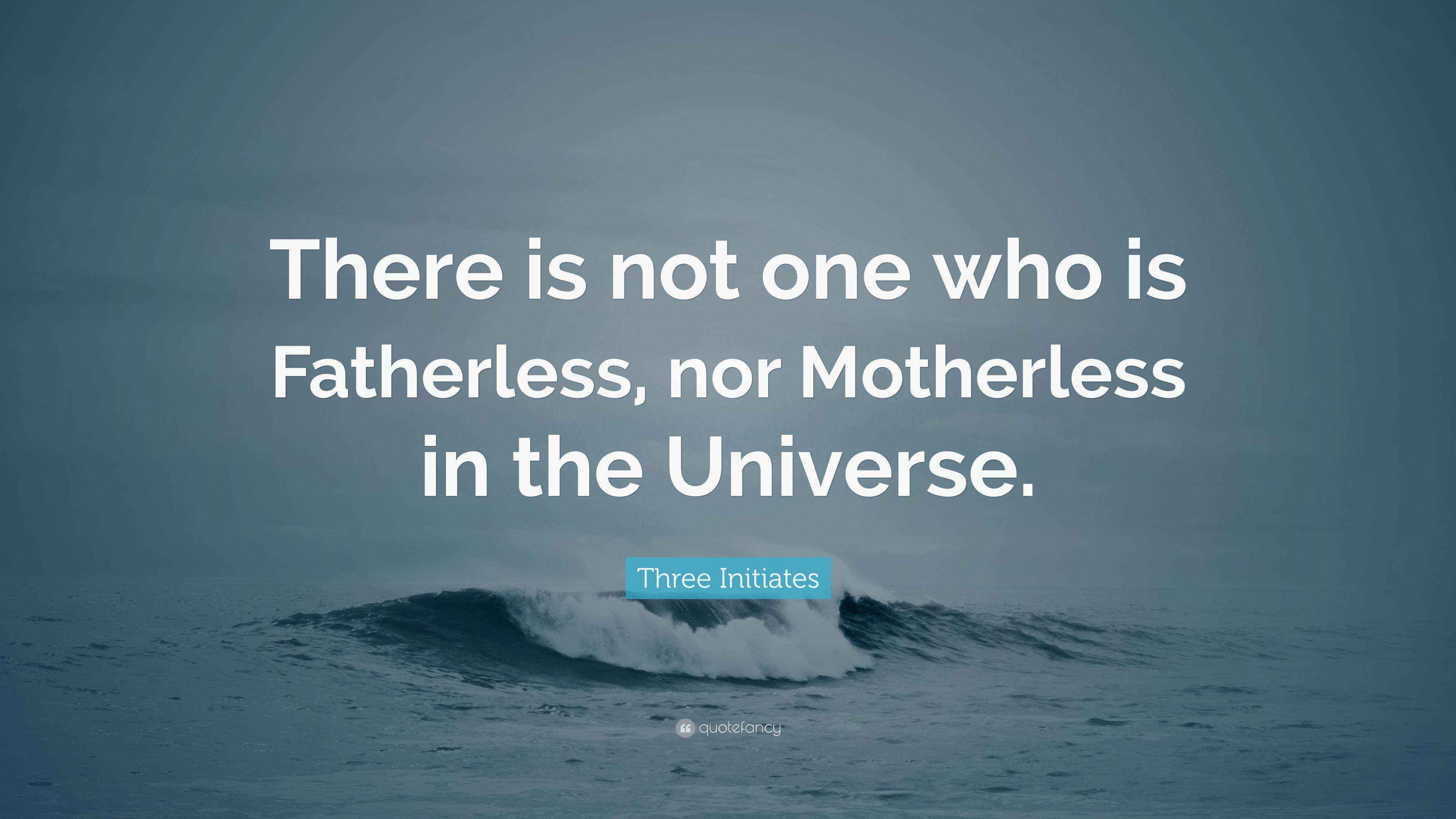 Three Initiates Quote: “There is not one who is Fatherless, nor ...