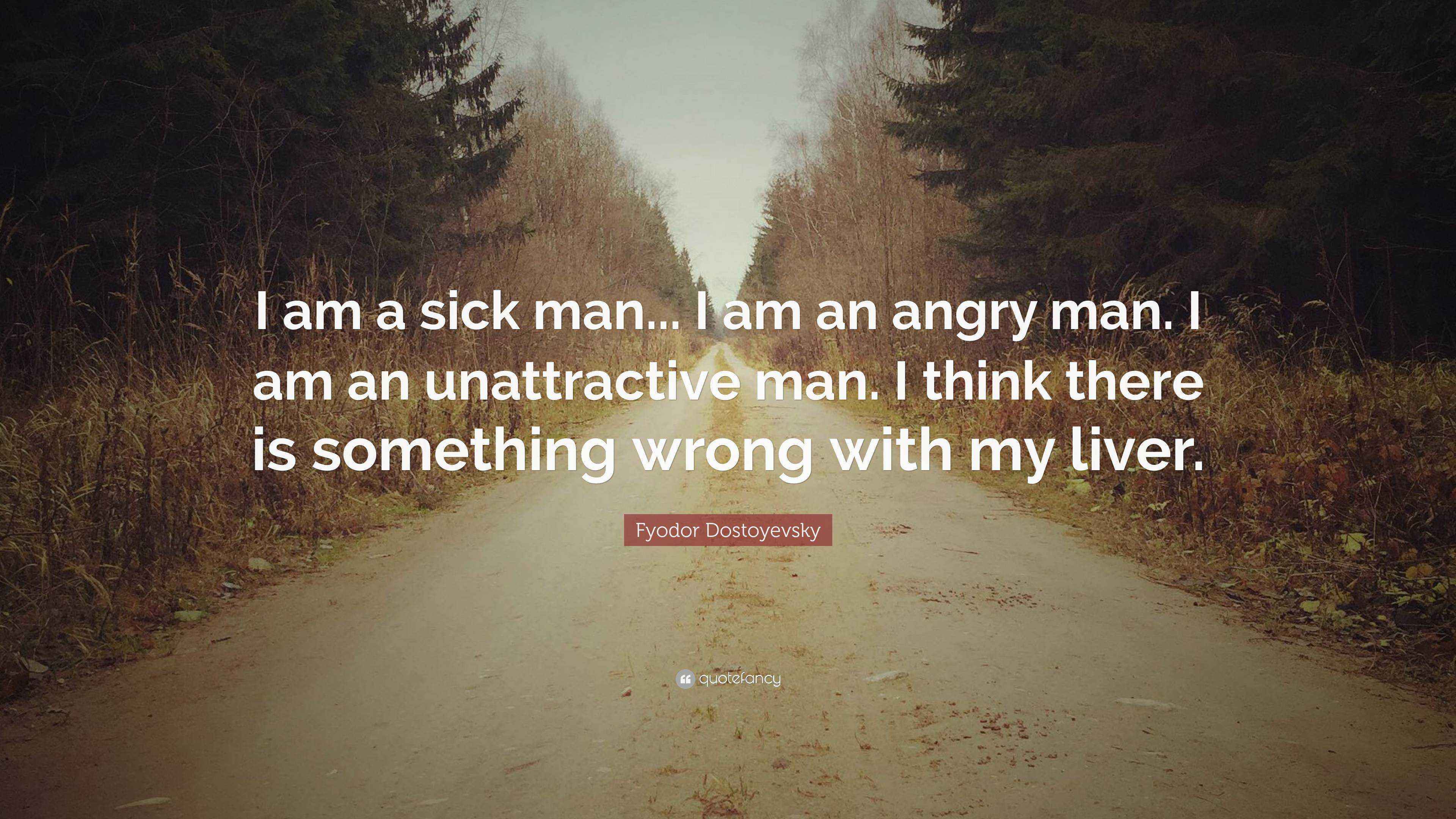 Fyodor Dostoyevsky Quote: “I am a sick man... I am an angry man. I am ...