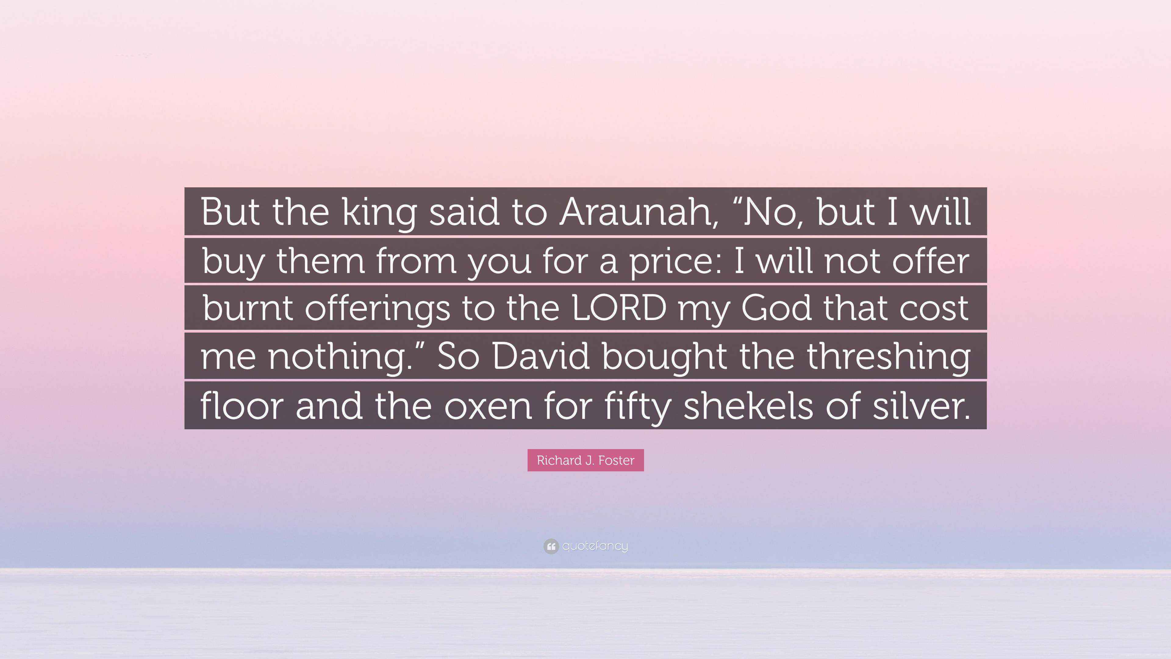 Richard J. Foster Quote: “But the king said to Araunah, “No, but I will ...
