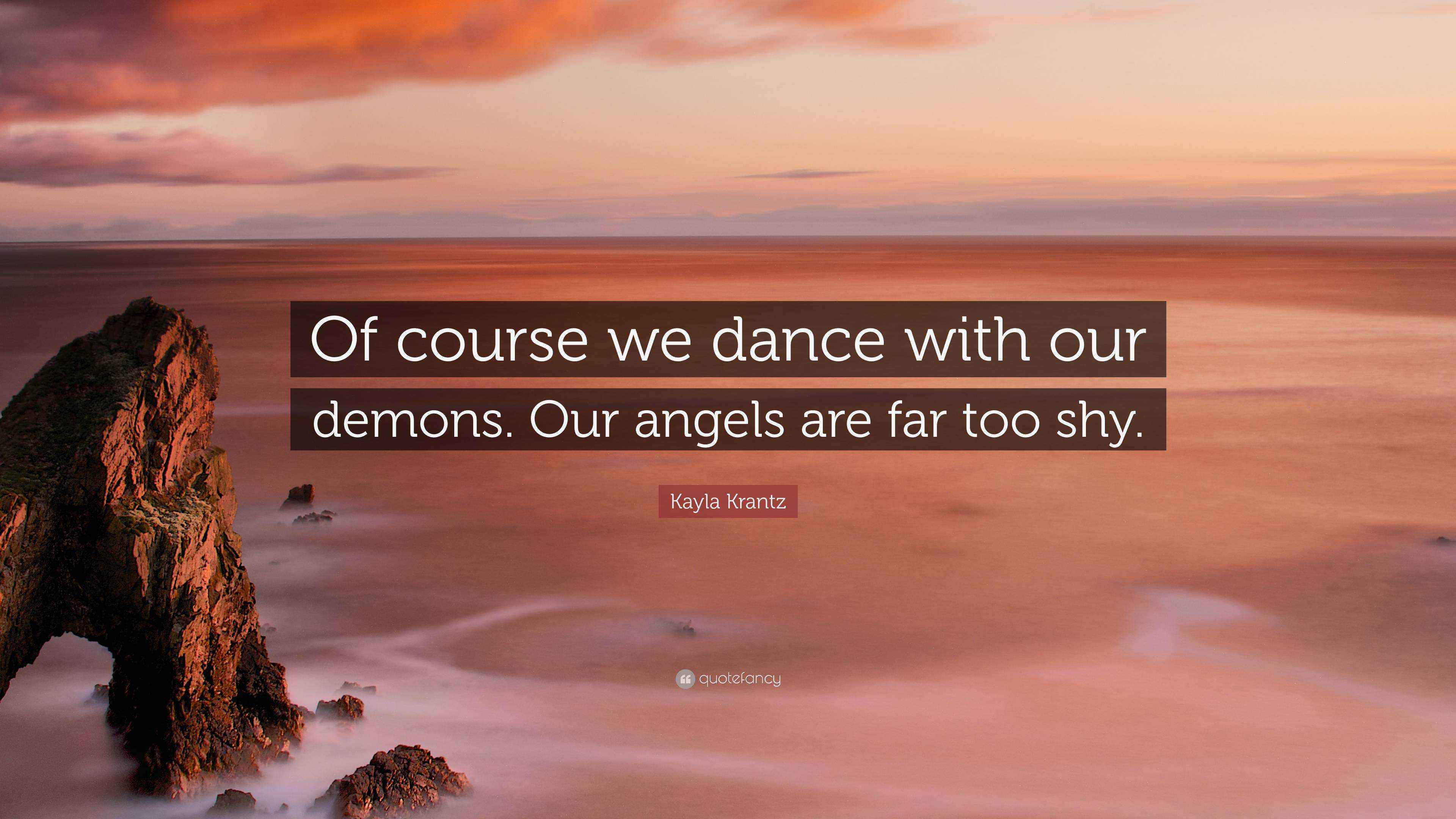 Kayla Krantz Quote: “Of course we dance with our demons. Our angels are ...