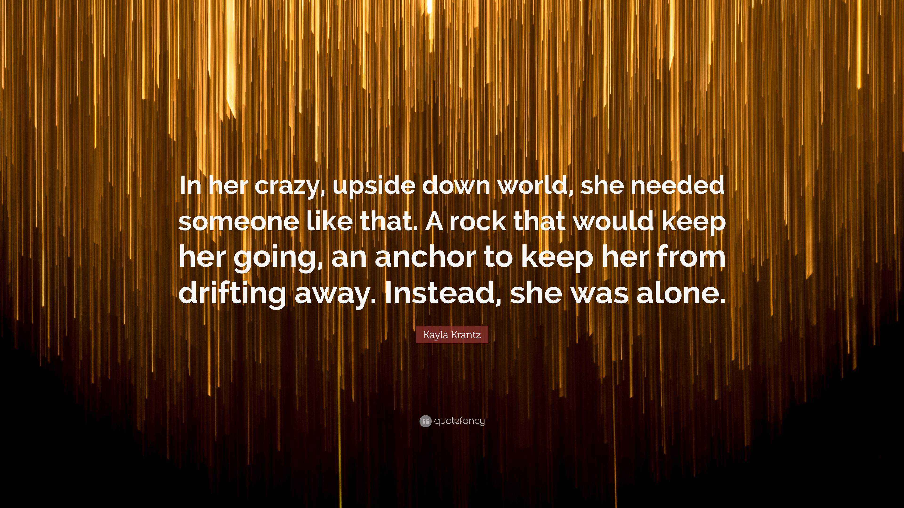 Kayla Krantz Quote: “In her crazy, upside down world, she needed ...