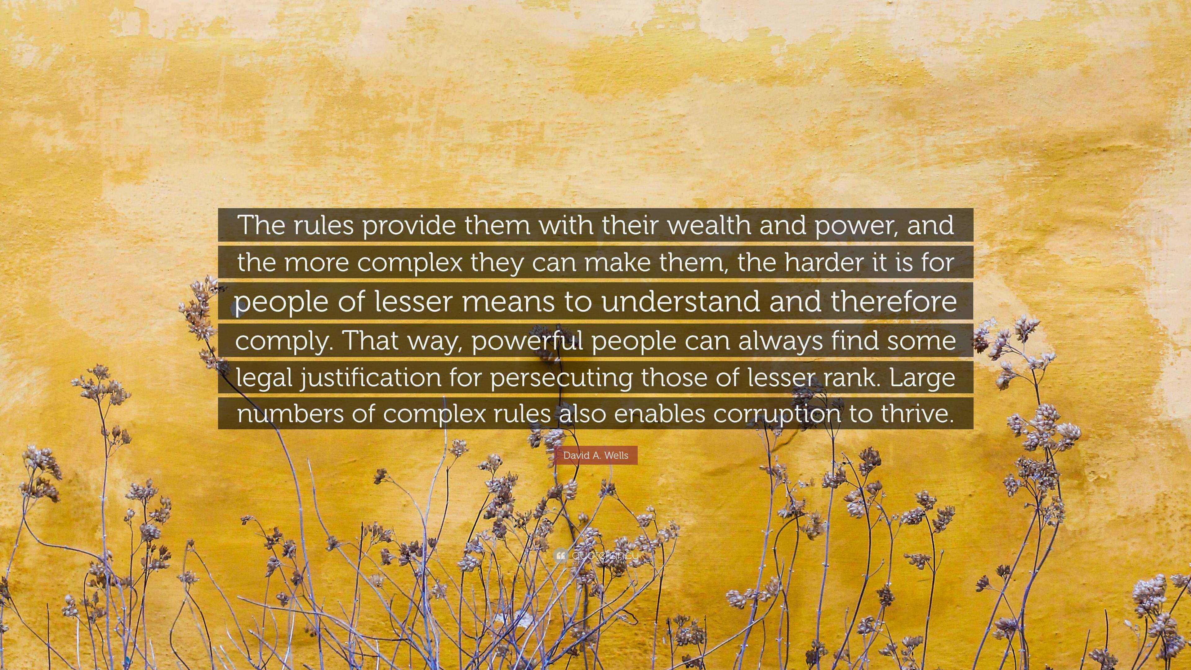 David A. Wells Quote: “The rules provide them with their wealth and ...