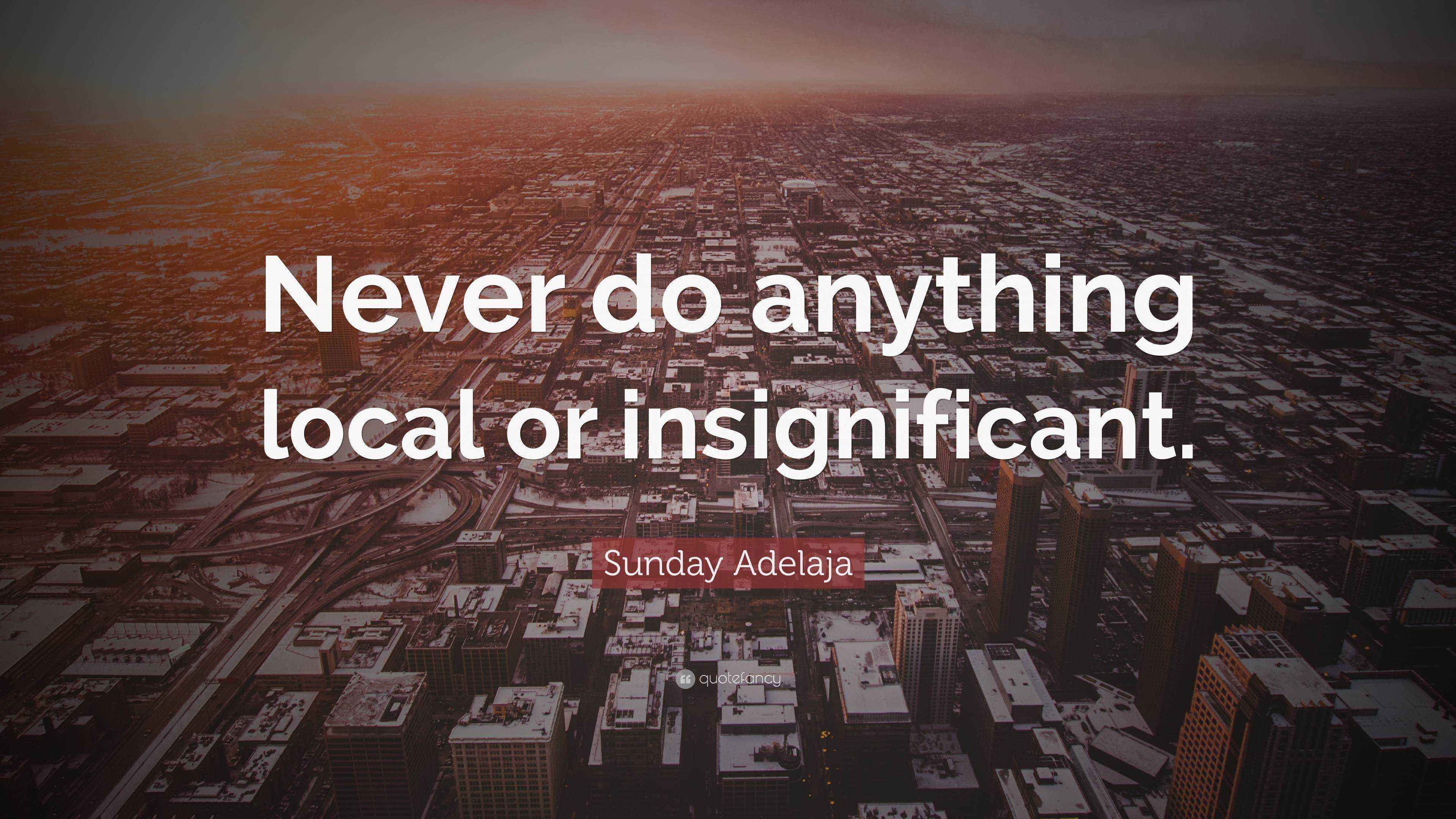 Sunday Adelaja Quote: “Never do anything local or insignificant.”
