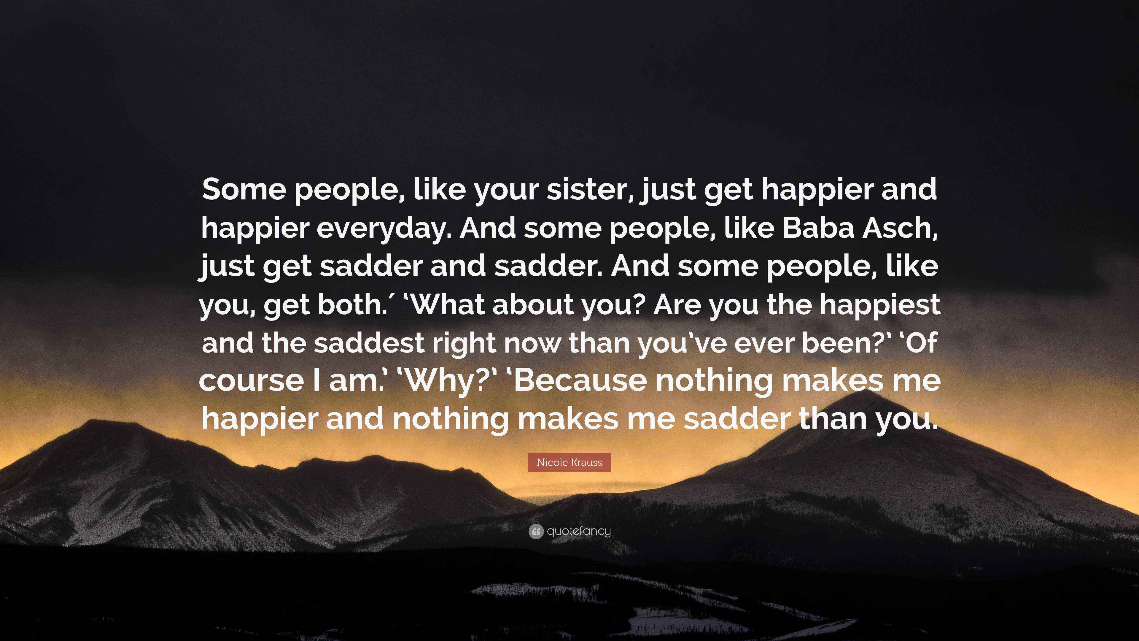 Nicole Krauss Quote: “Some people, like your sister, just get happier ...