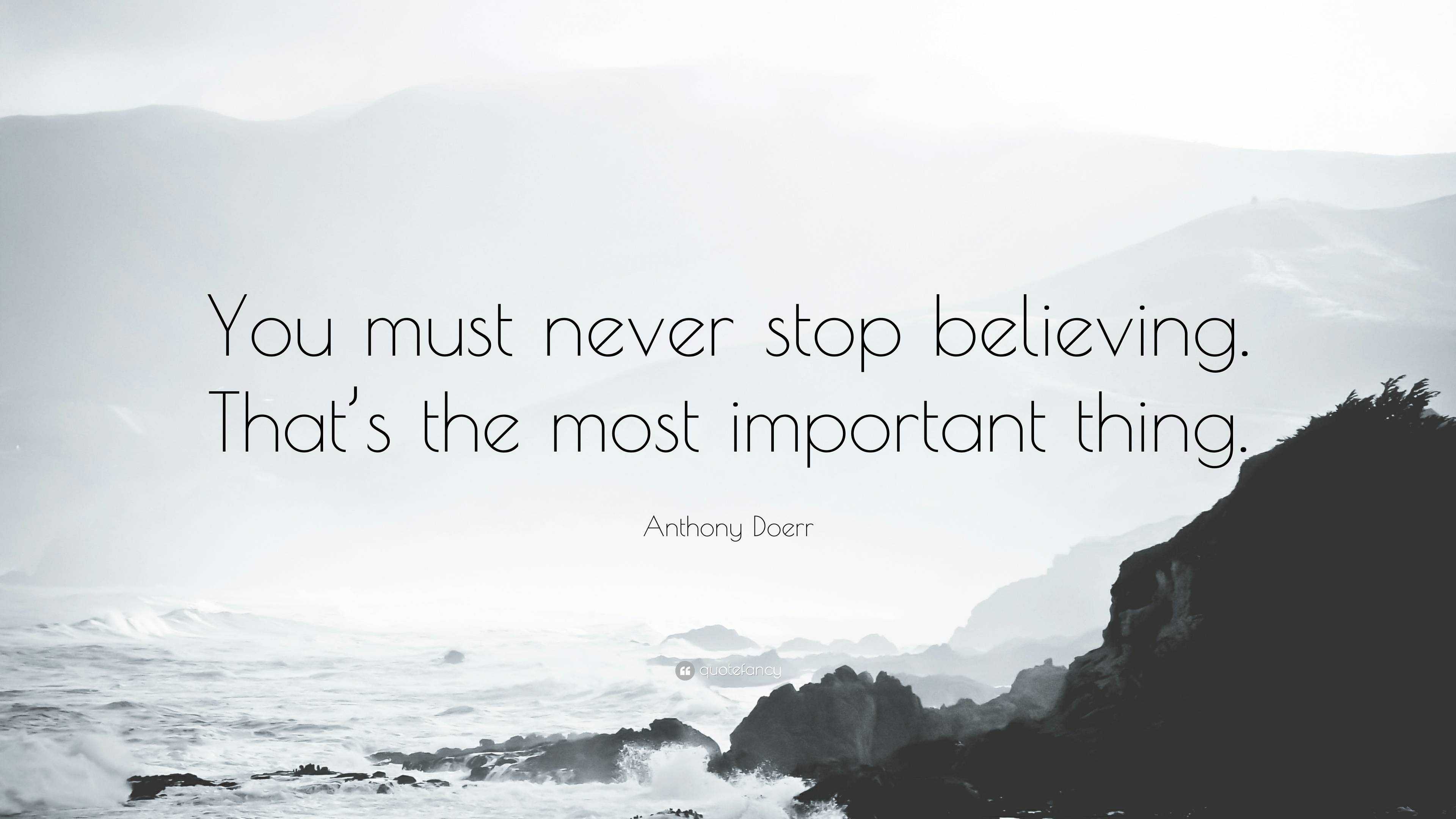Anthony Doerr Quote: “You must never stop believing. That’s the most ...