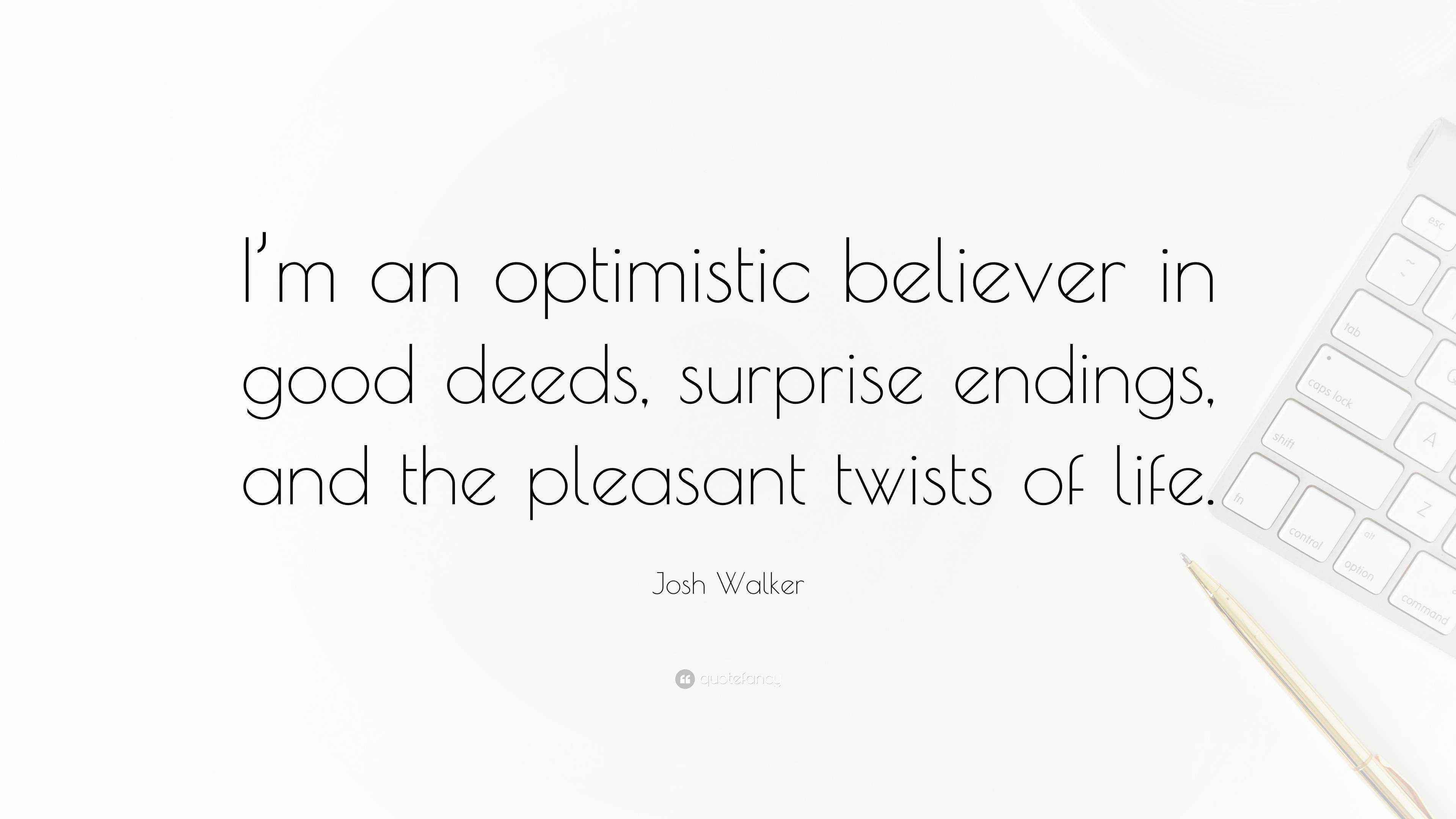 Josh Walker Quote: “I’m an optimistic believer in good deeds, surprise ...