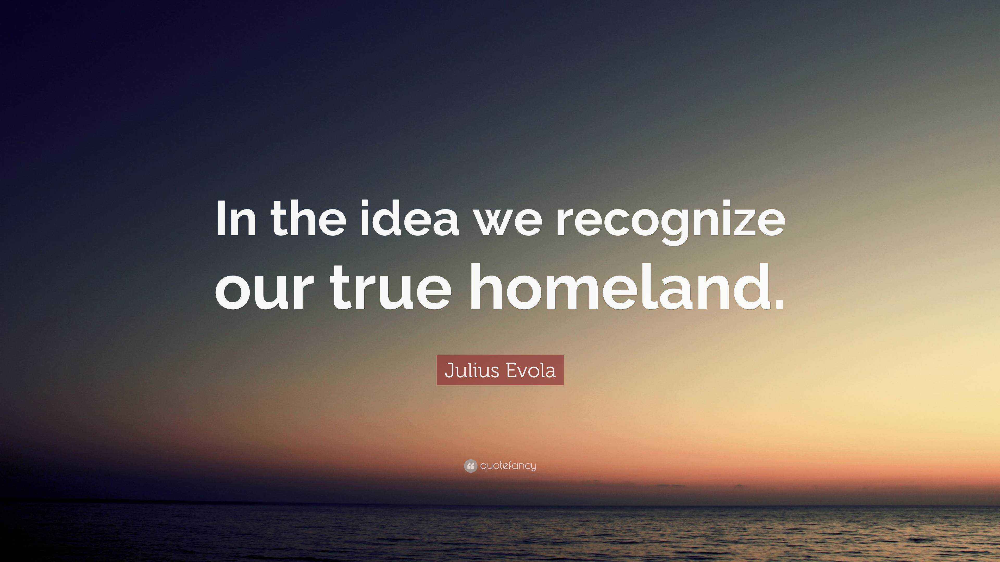 Julius Evola Quote: “In the idea we recognize our true homeland.”