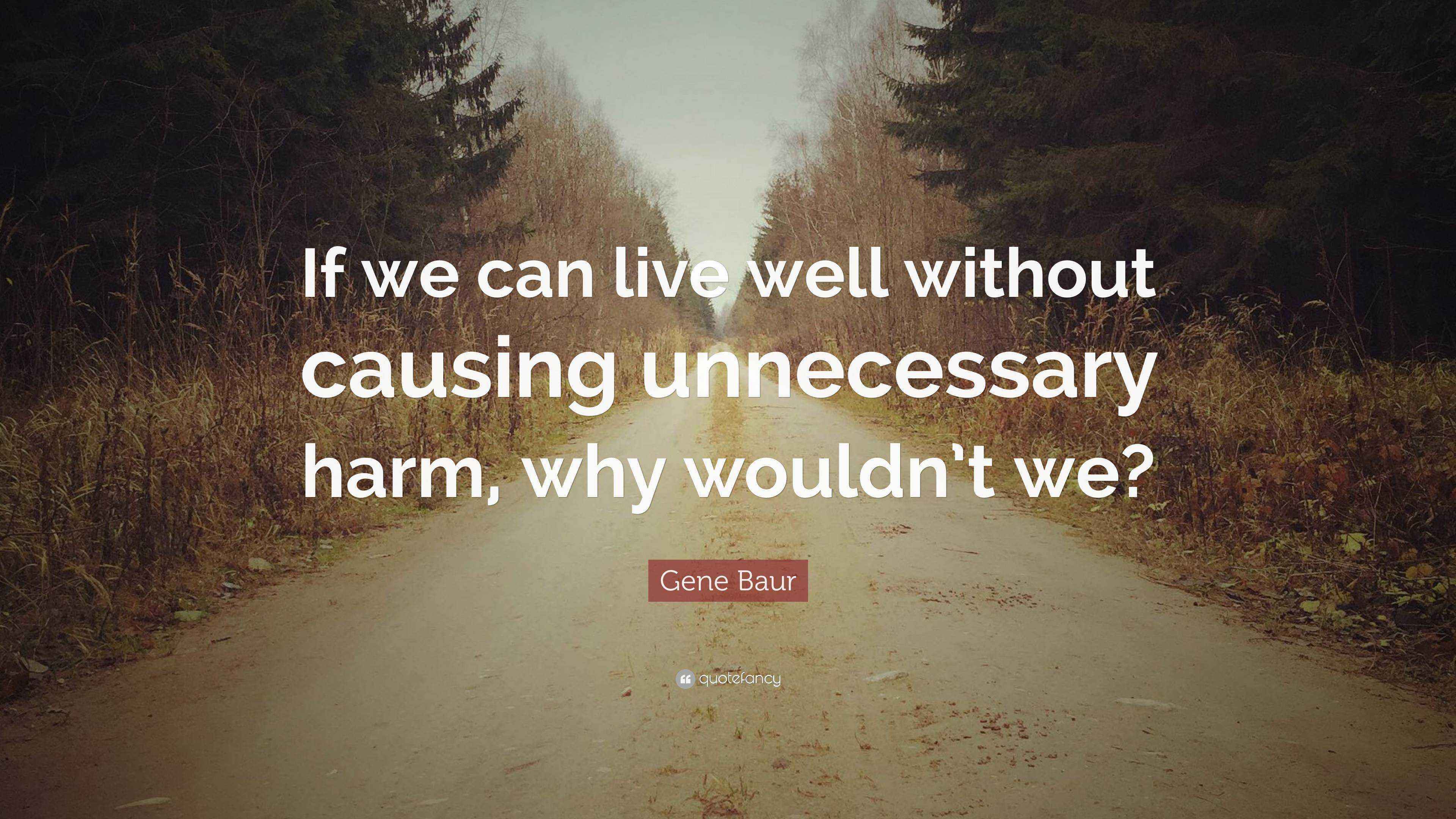 Gene Baur Quote: “If we can live well without causing unnecessary harm ...