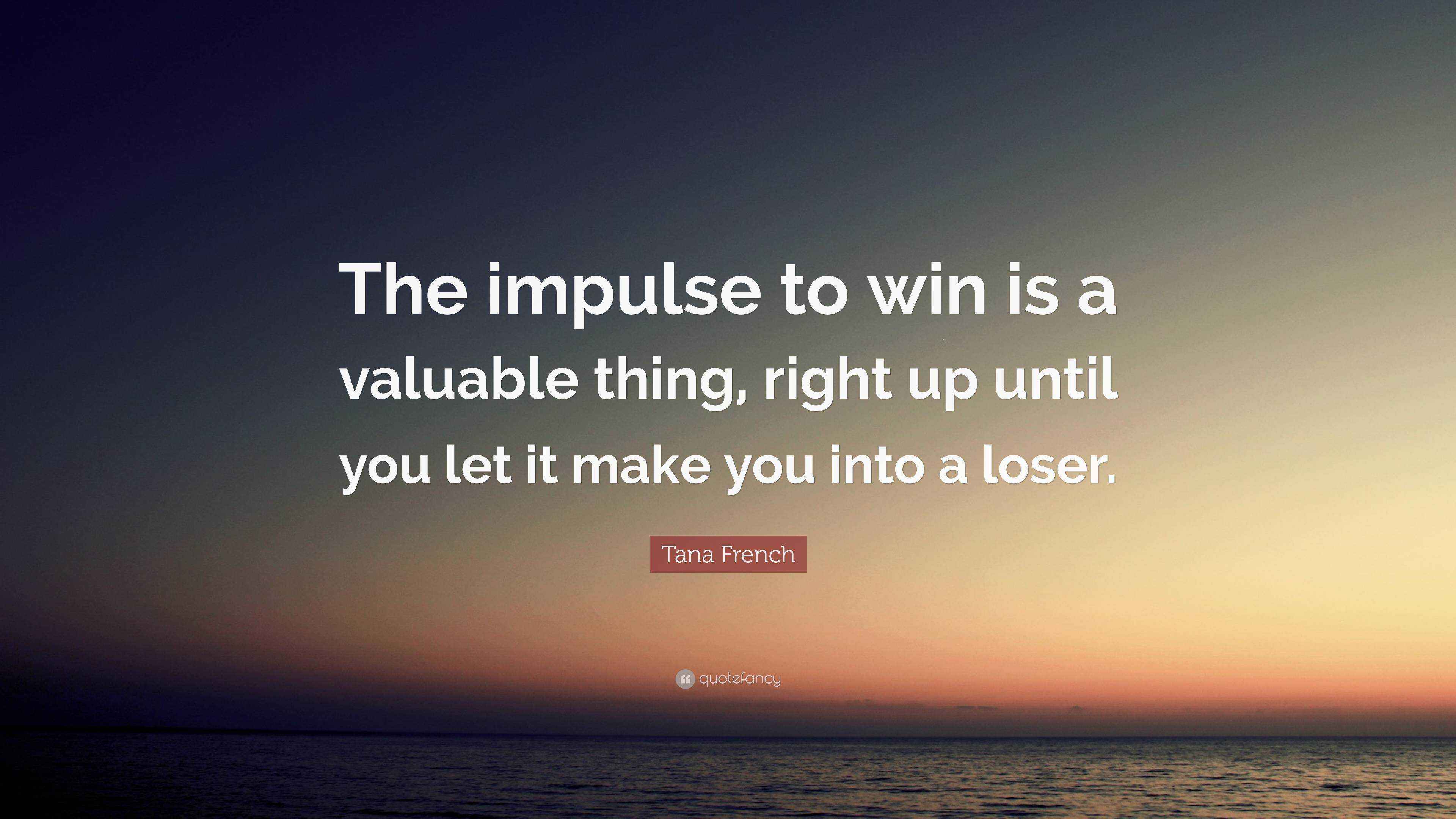 Tana French Quote: “The impulse to win is a valuable thing, right up ...