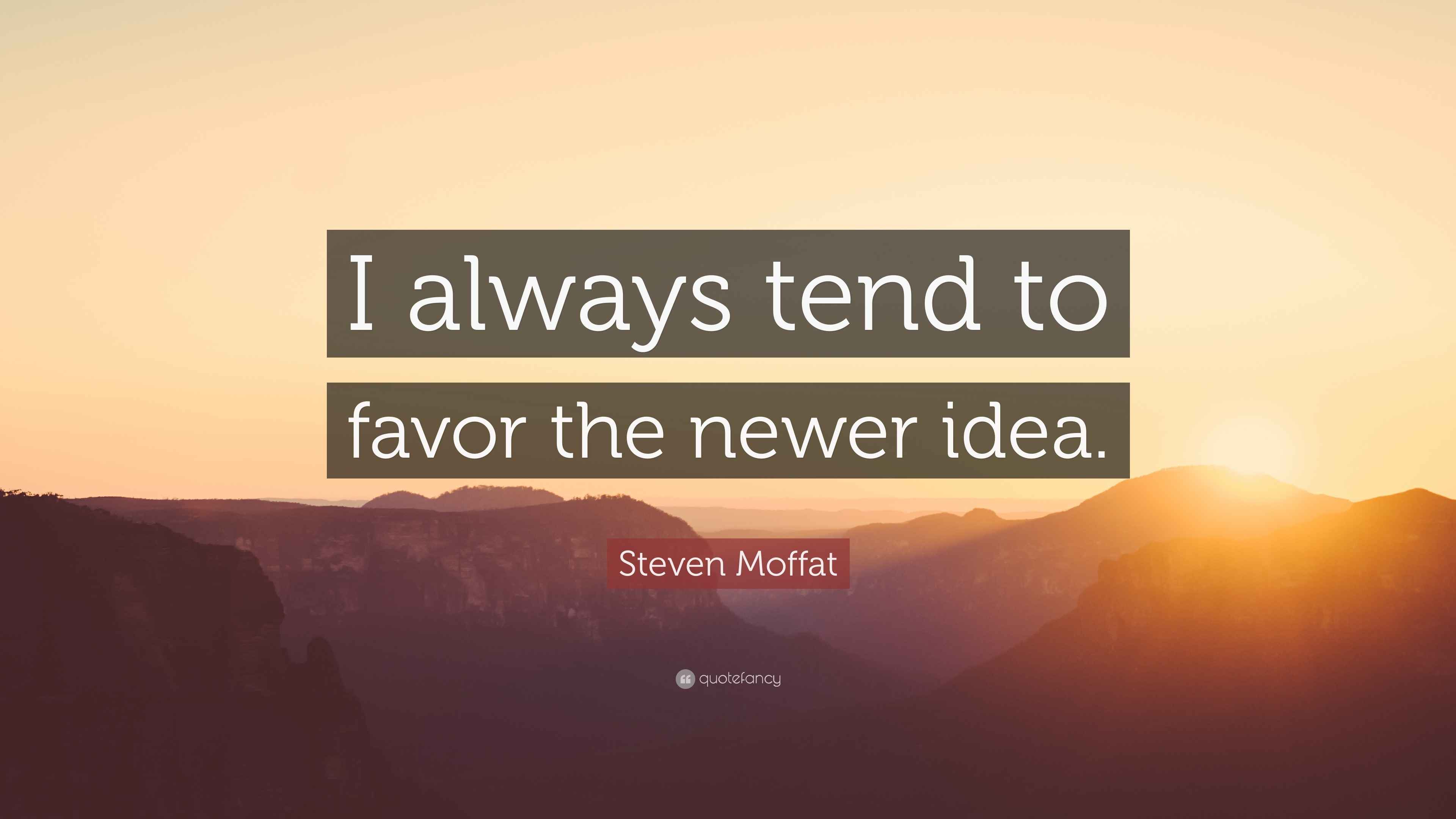 Steven Moffat Quote: “I always tend to favor the newer idea.”
