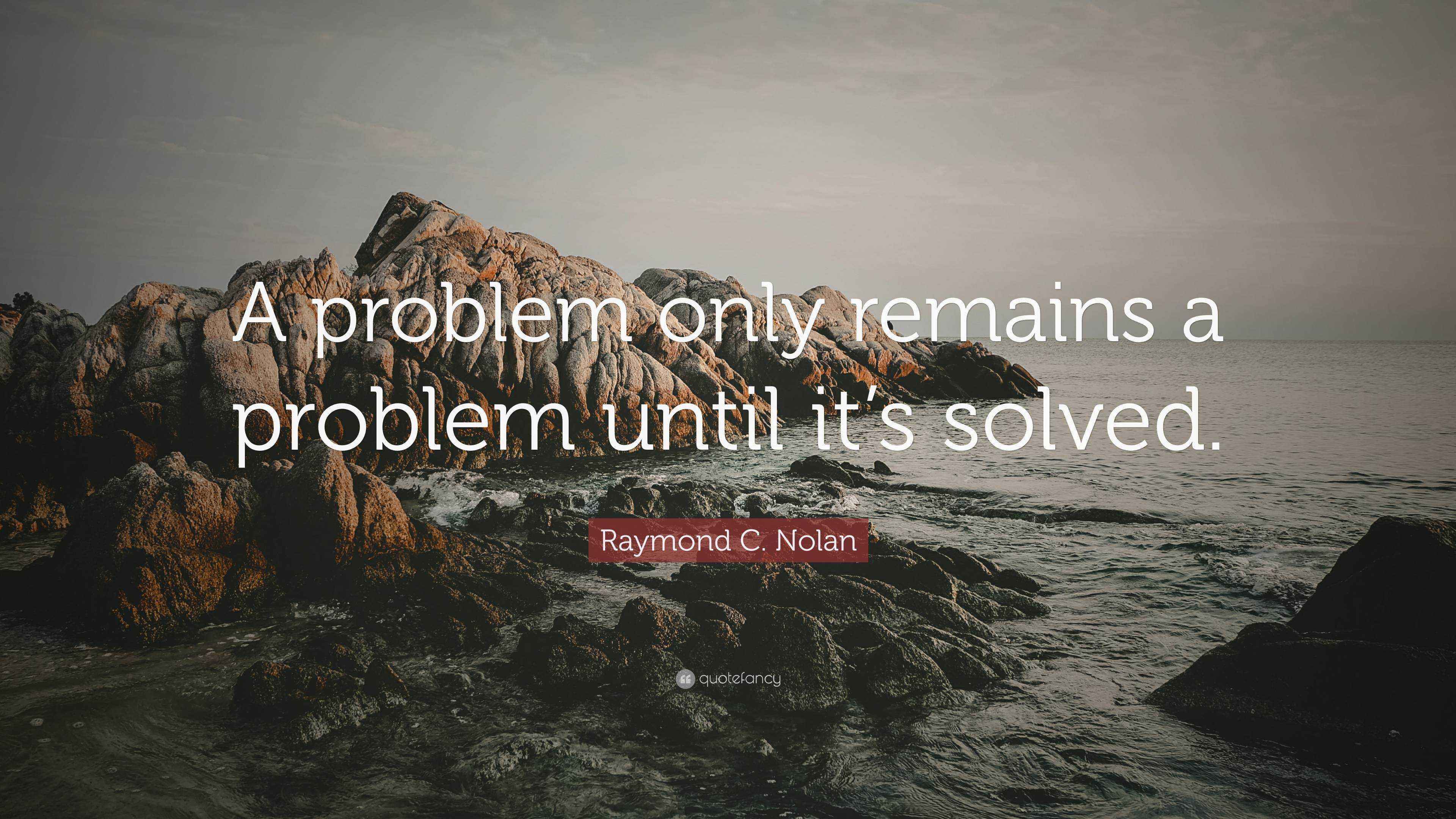 Raymond C. Nolan Quote: “A problem only remains a problem until it’s ...