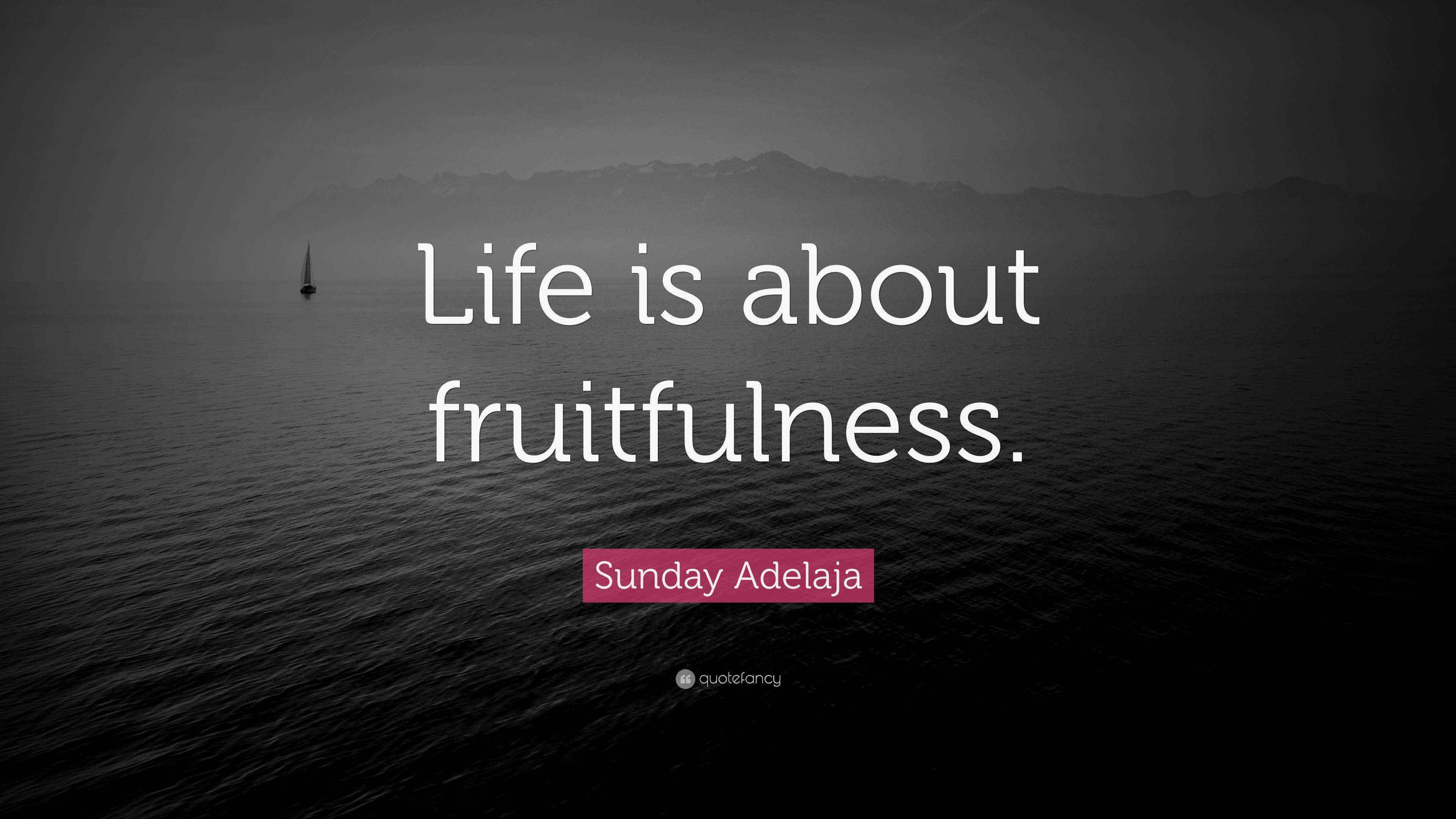 Sunday Adelaja Quote: “Life is about fruitfulness.”