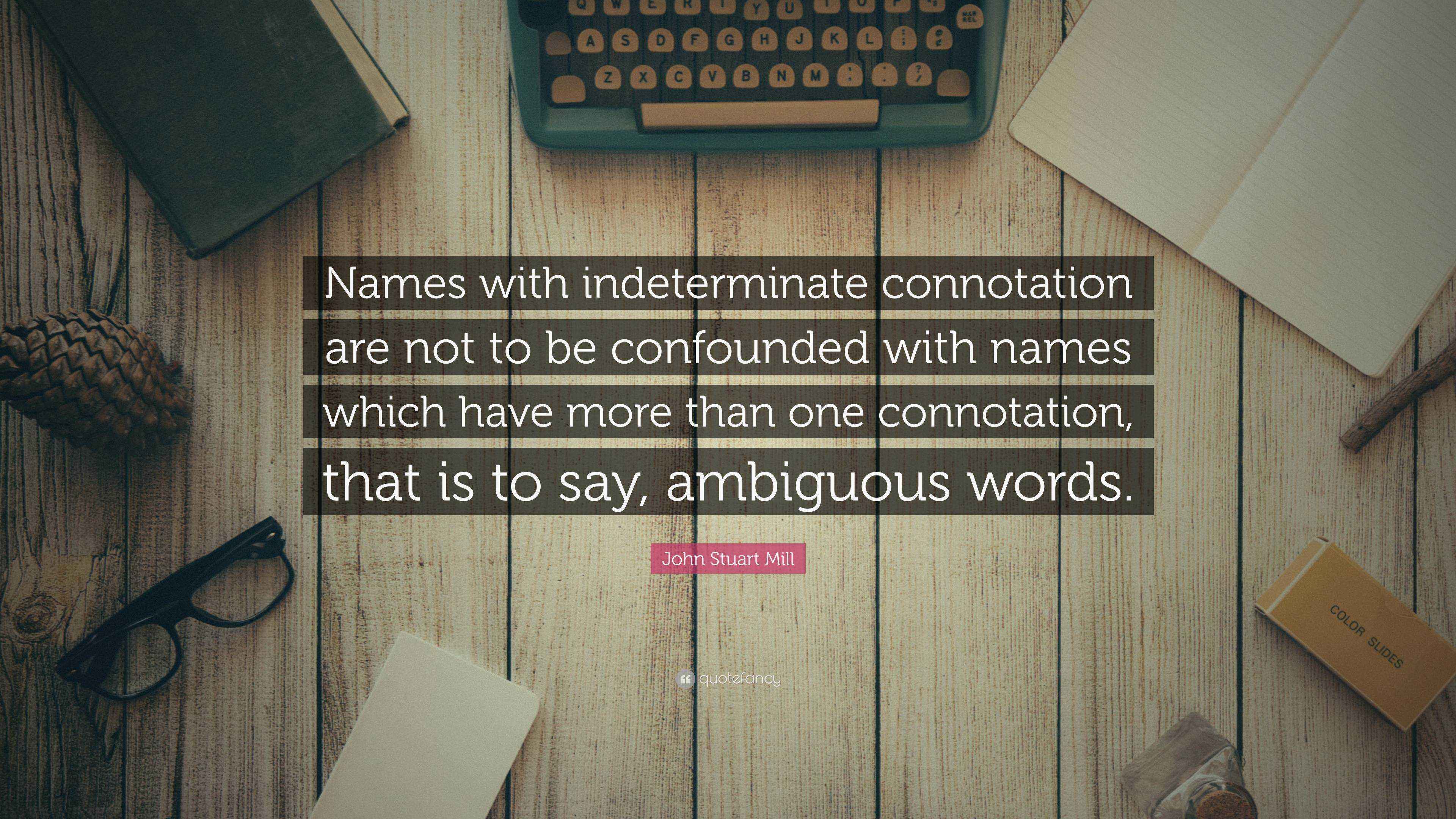 John Stuart Mill Quote: “Names with indeterminate connotation are not ...
