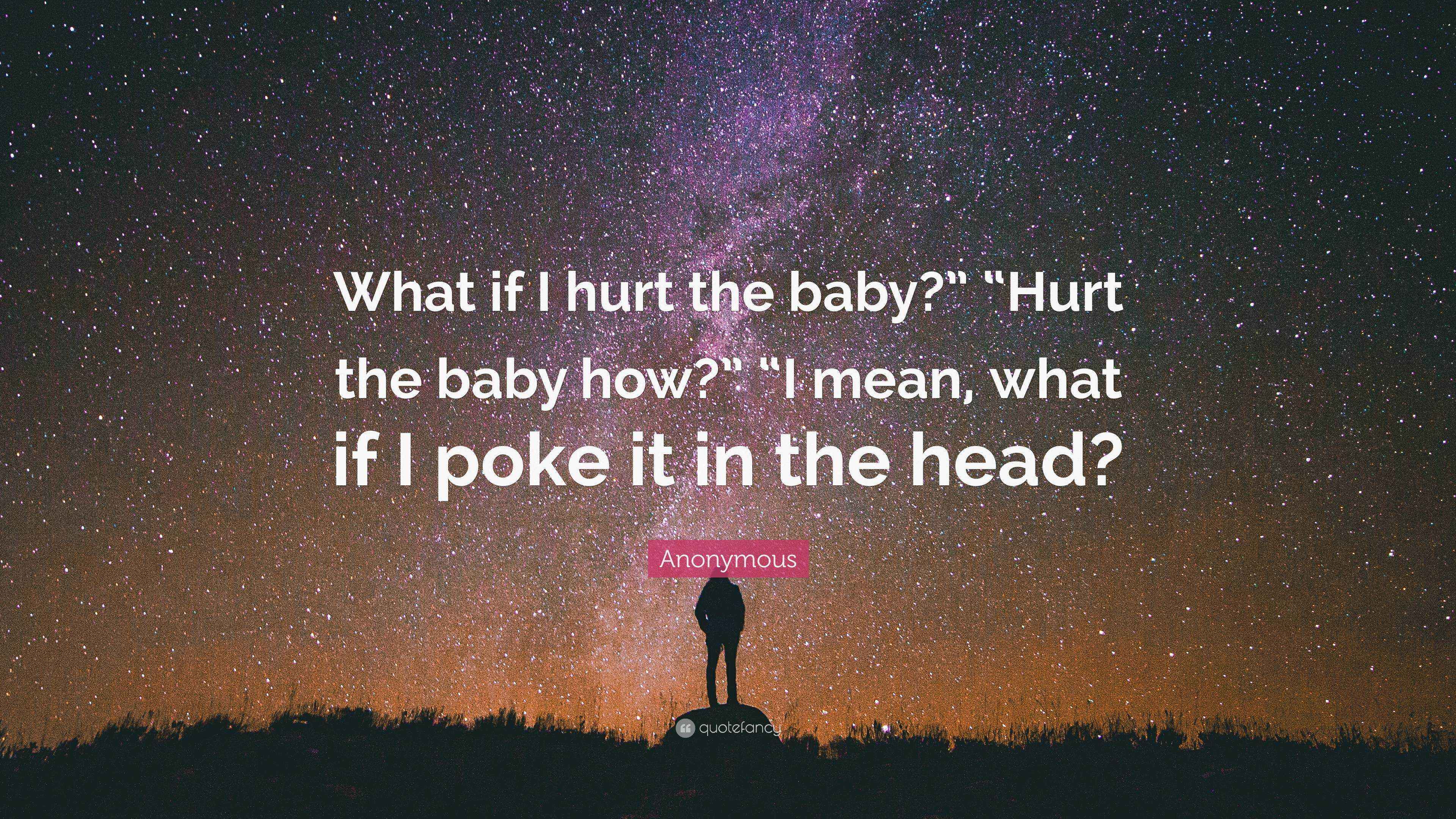 Anonymous Quote: “What if I hurt the baby?” “Hurt the baby how?” “I ...