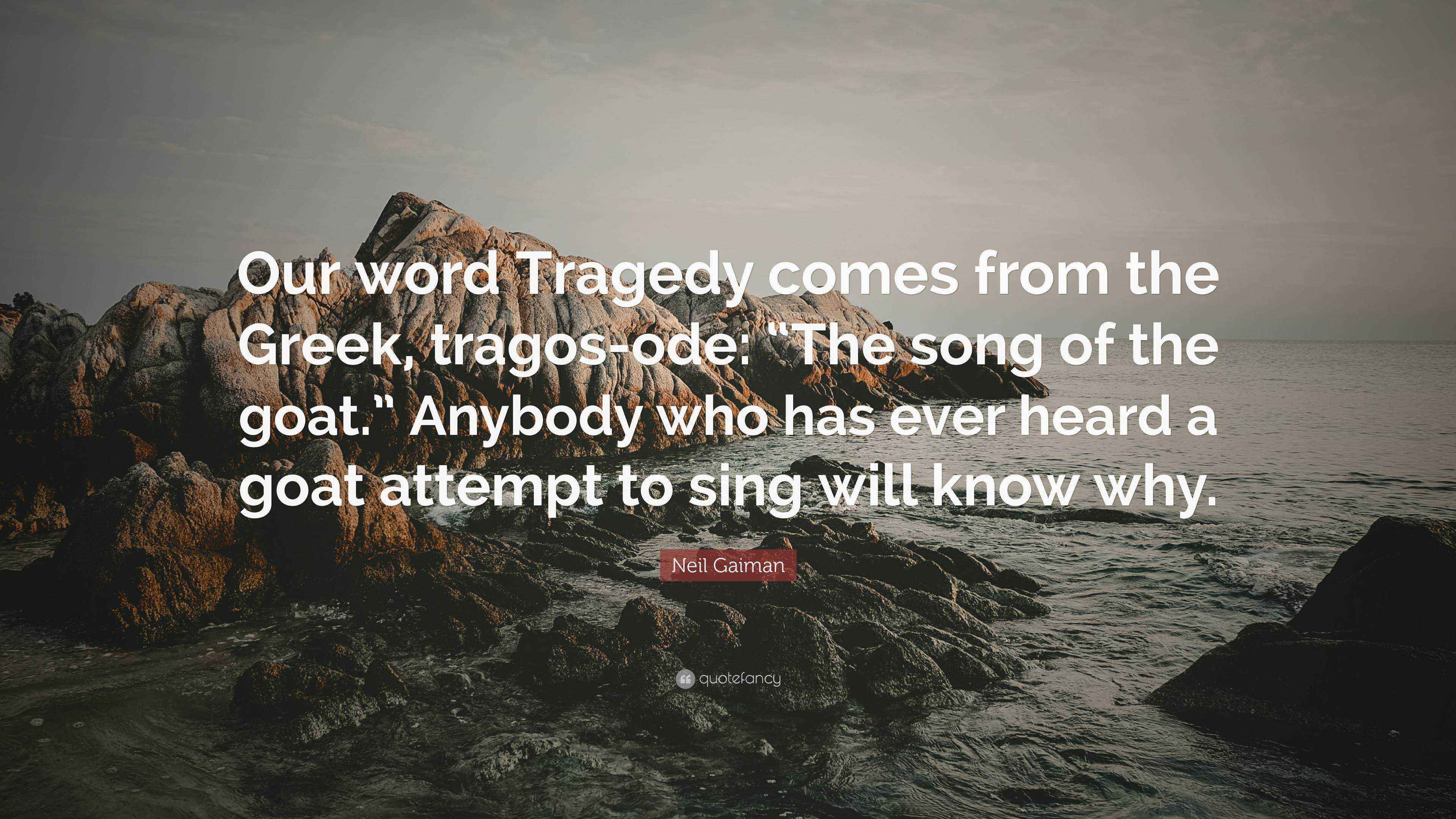 Neil Gaiman Quote: “Our word Tragedy comes from the Greek, tragos-ode ...