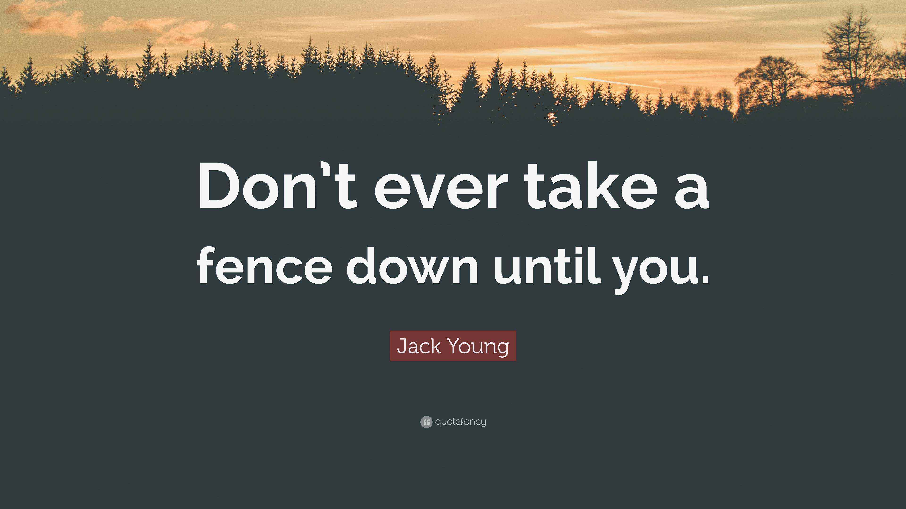 Jack Young Quote: “Don’t ever take a fence down until you.”