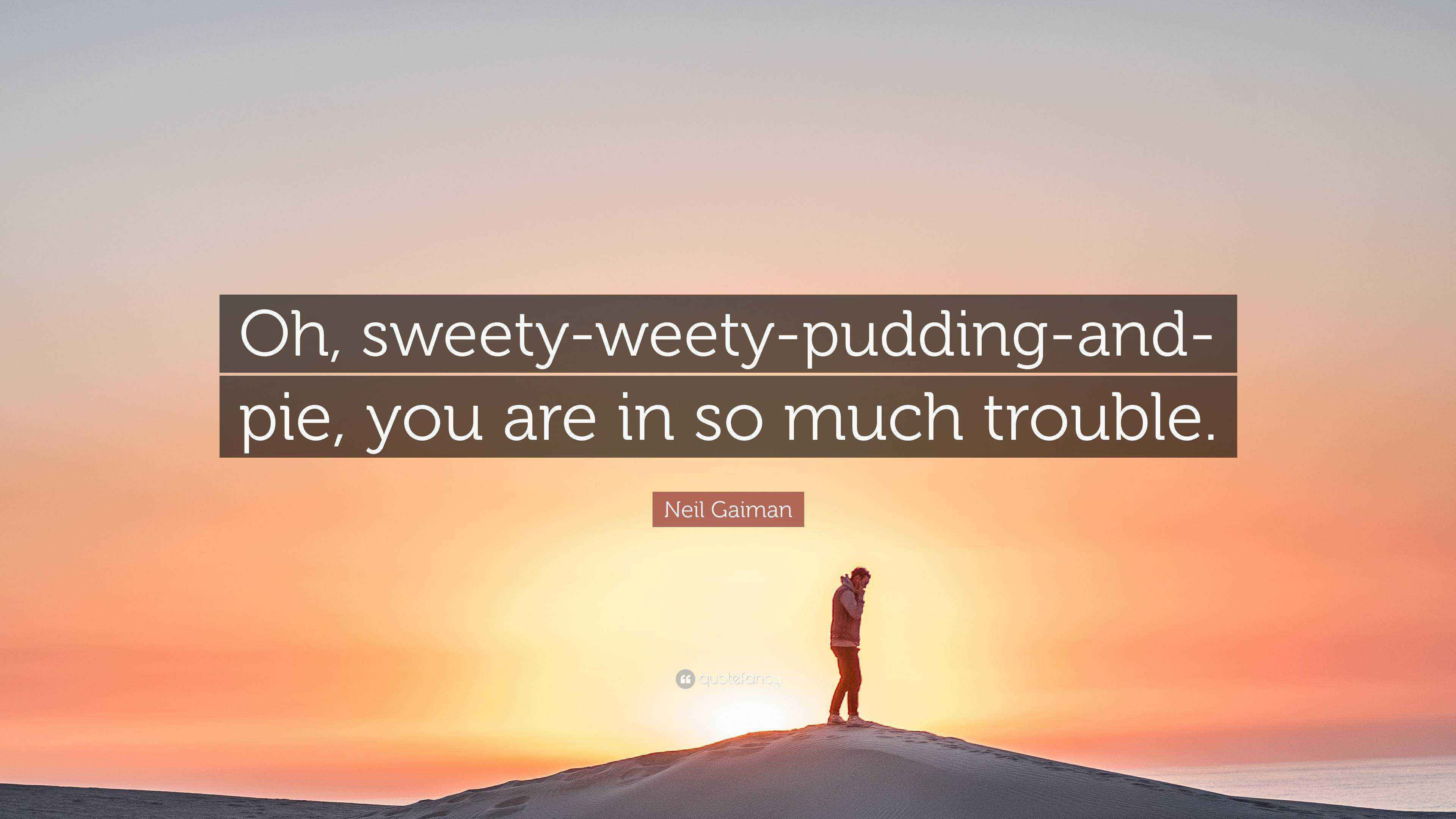 Neil Gaiman Quote: “Oh, sweety-weety-pudding-and-pie, you are in so ...