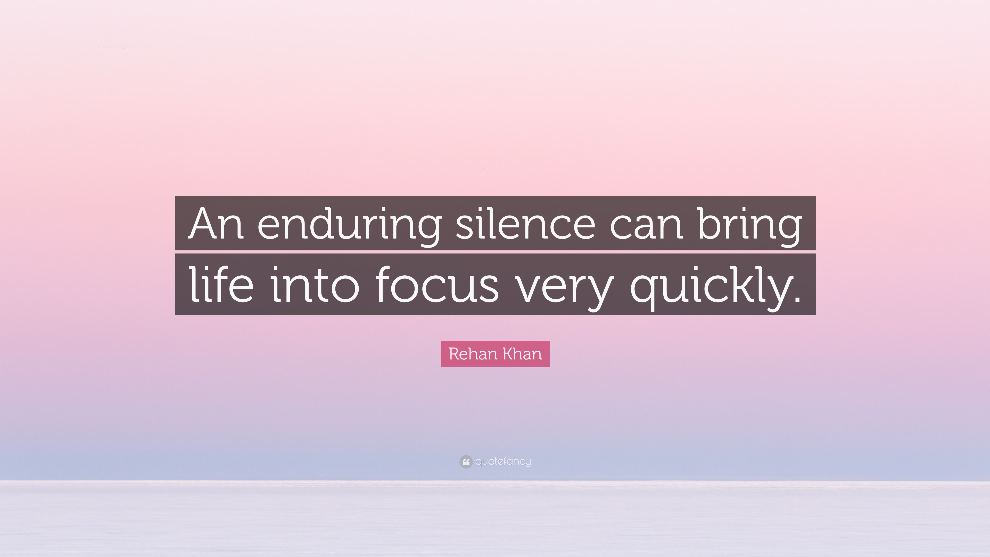 Rehan Khan Quote: “An enduring silence can bring life into focus very ...